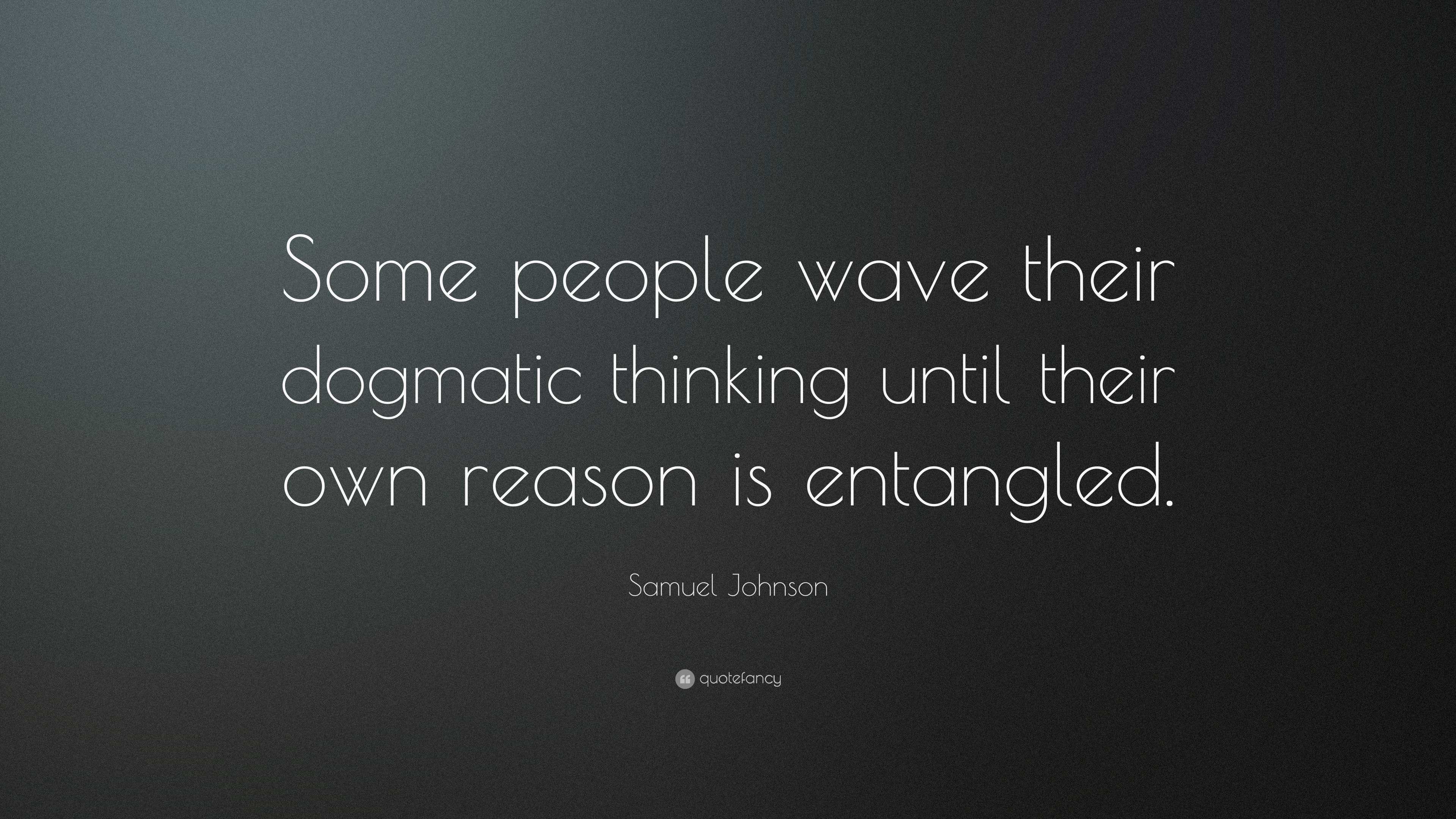 Samuel Johnson Quote: “Some people wave their dogmatic thinking until ...