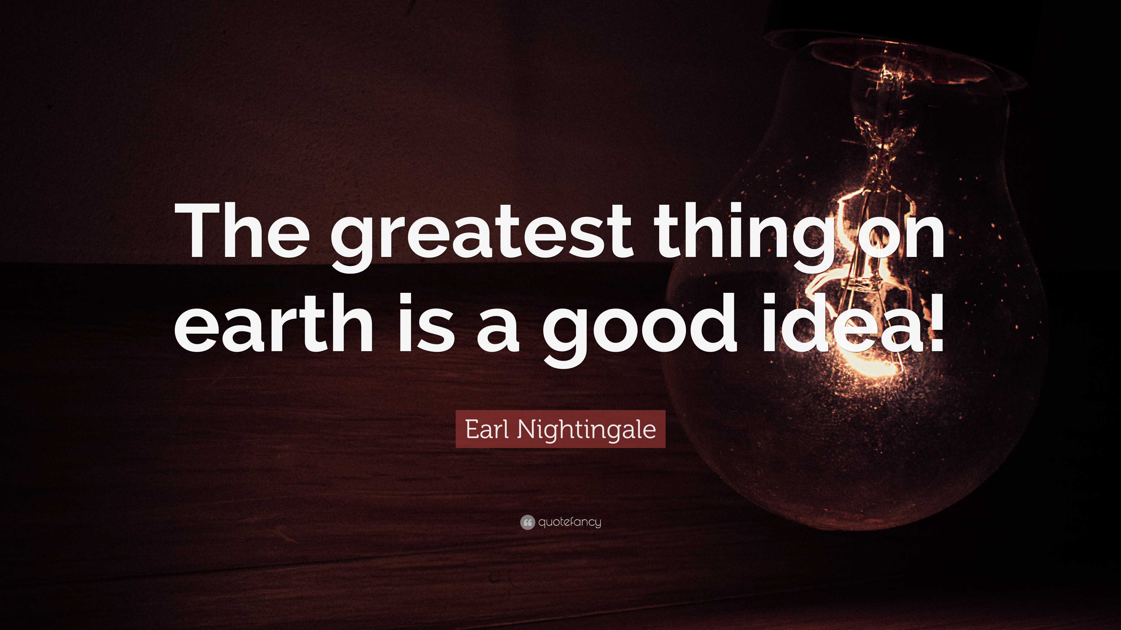Earl Nightingale Quote: “The greatest thing on earth is a good idea!”