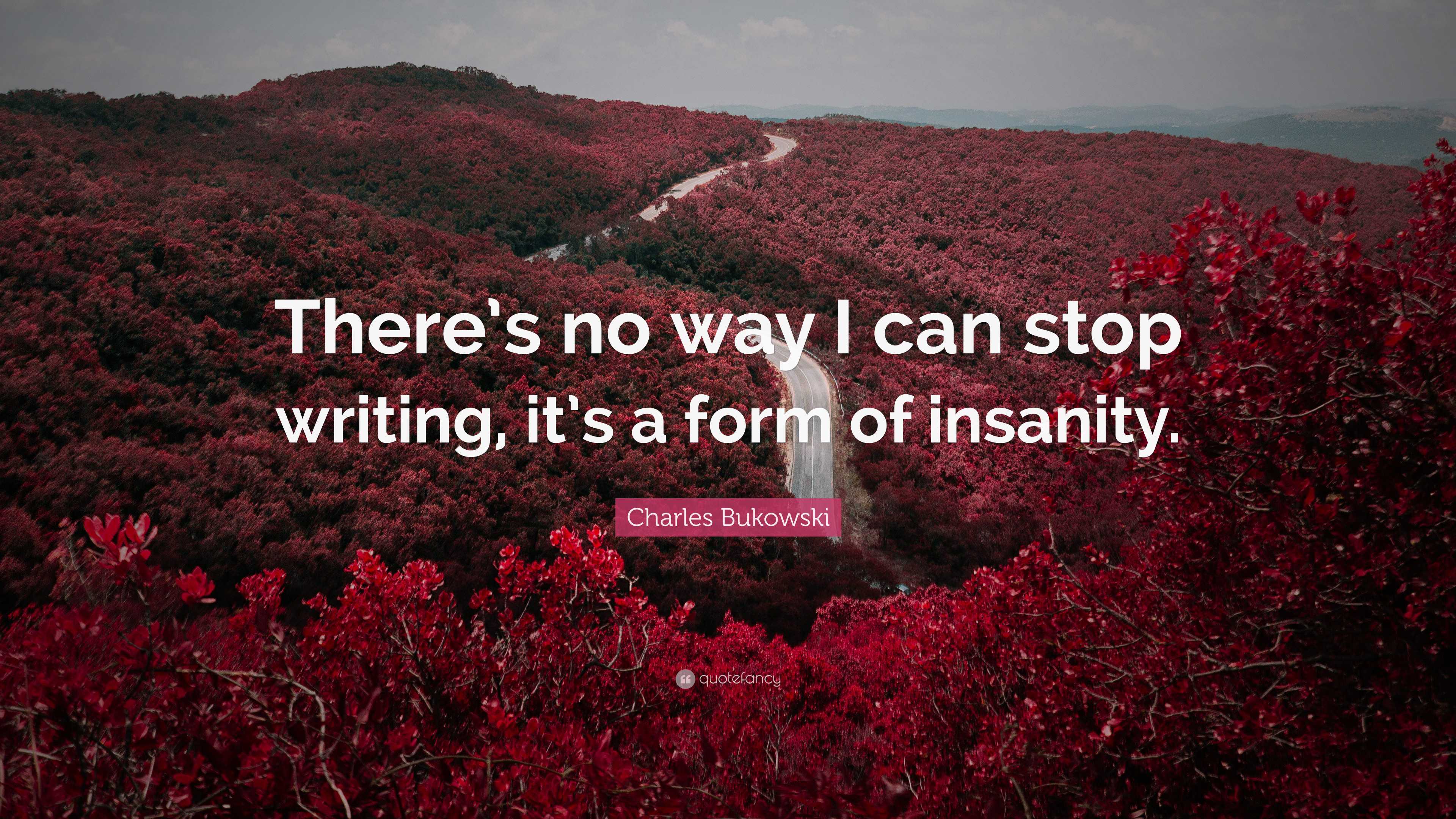 Charles Bukowski Quote: “There’s no way I can stop writing, it’s a form ...