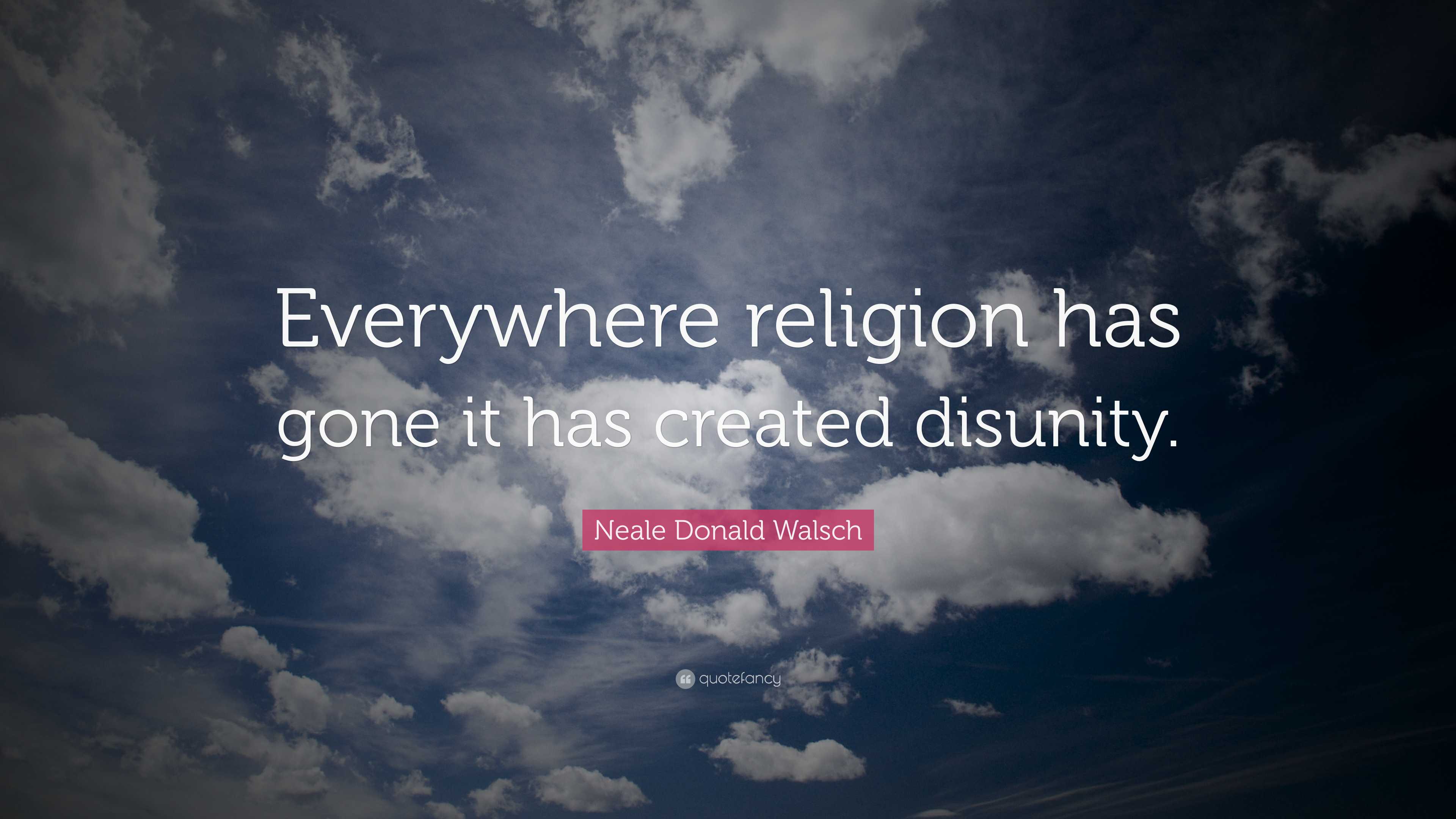 Neale Donald Walsch Quote: “Everywhere religion has gone it has created ...