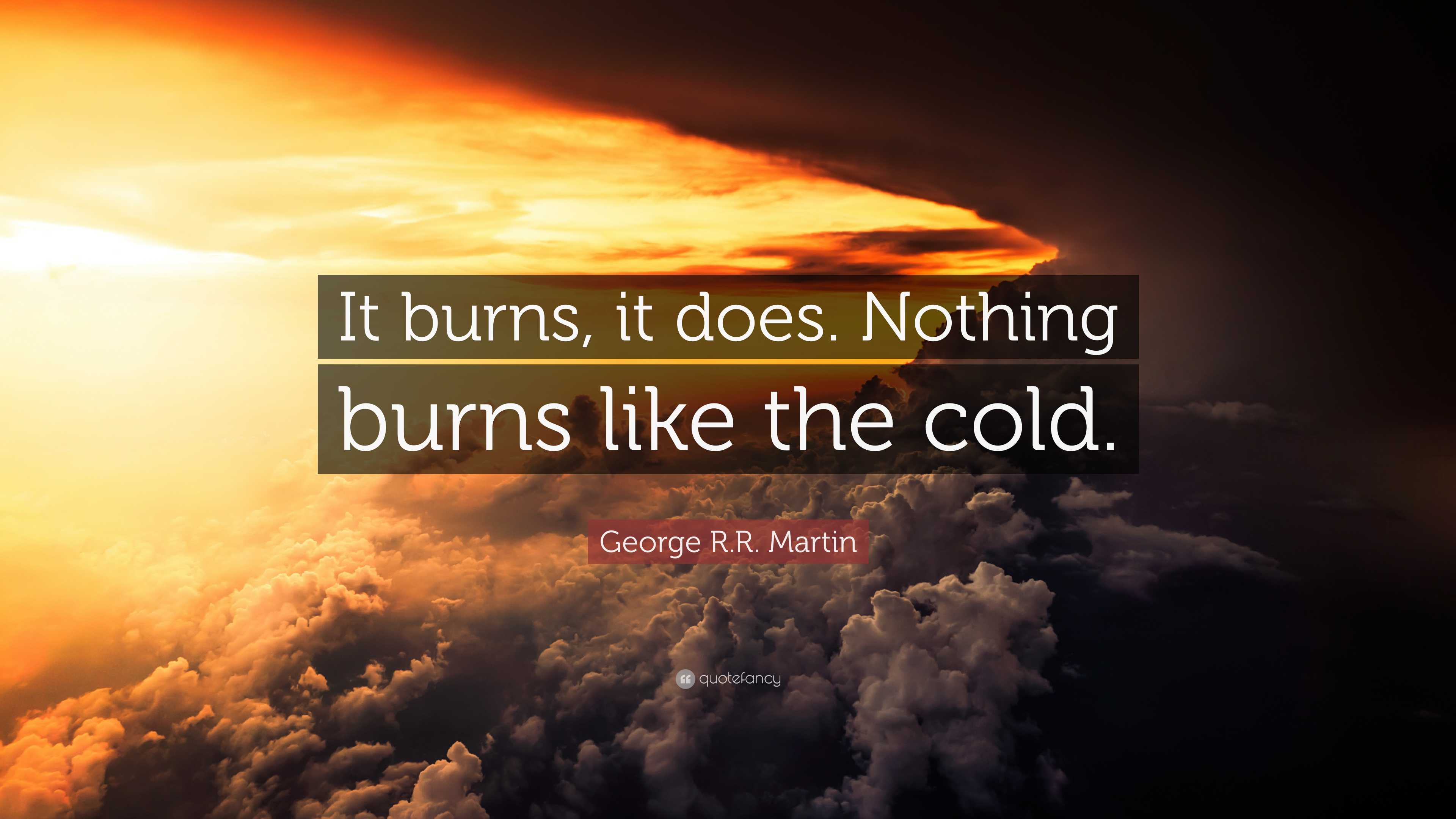 George R.R. Martin Quote: “It burns, it does. Nothing burns like the cold.”