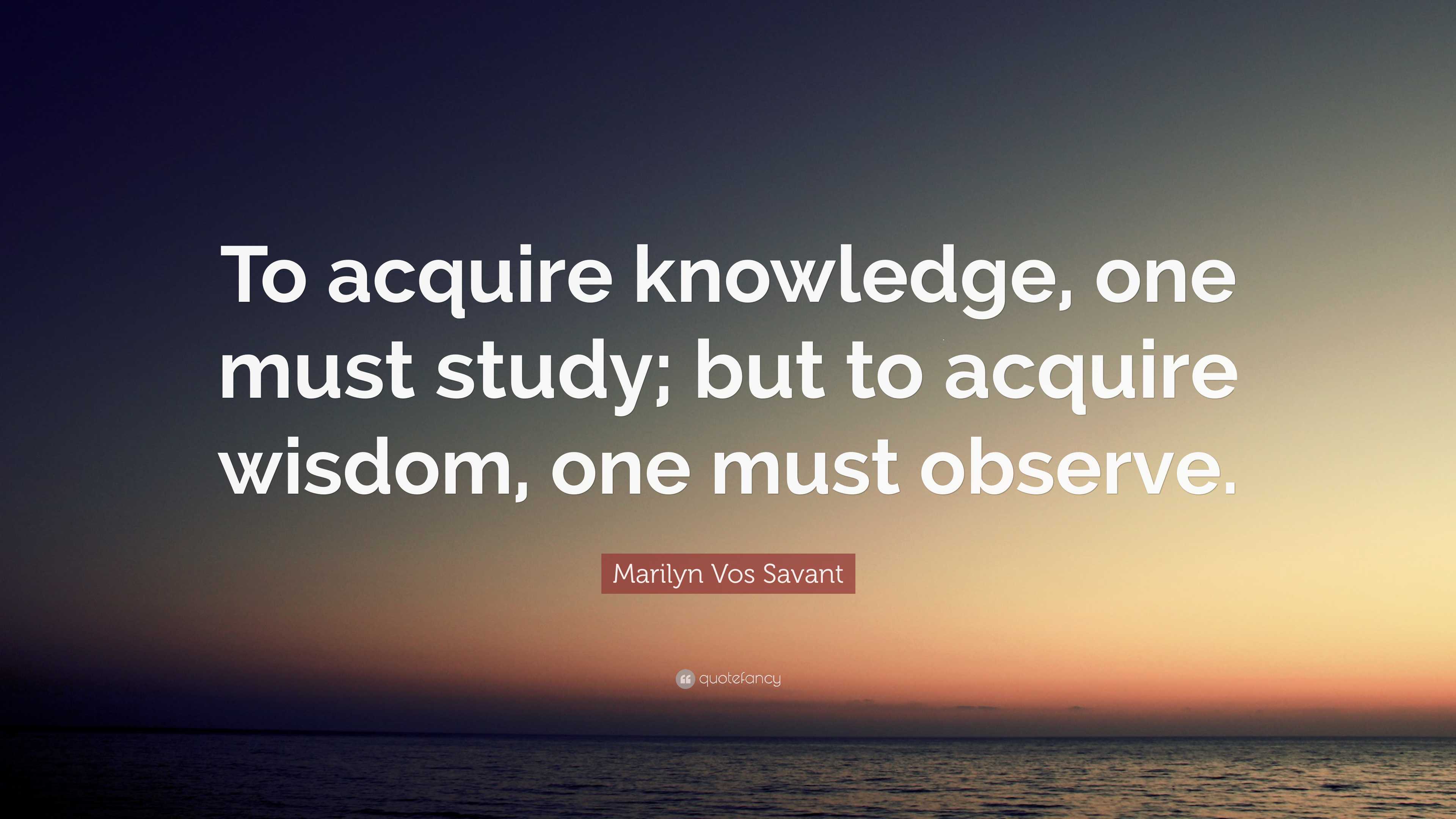 Marilyn Vos Savant Quote: “To acquire knowledge, one must study; but to ...
