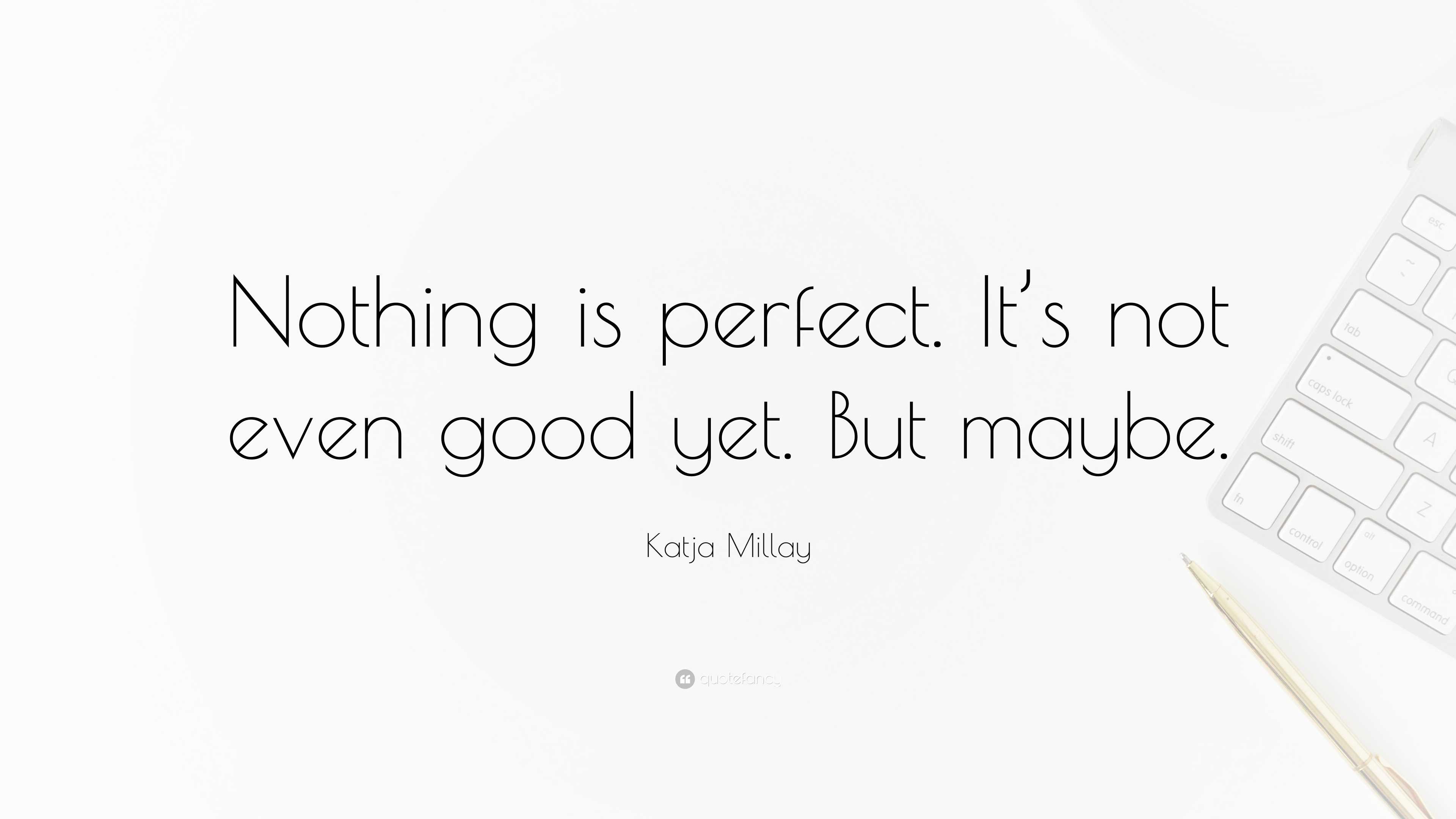 Katja Millay Quote: “Nothing is perfect. It’s not even good yet. But ...