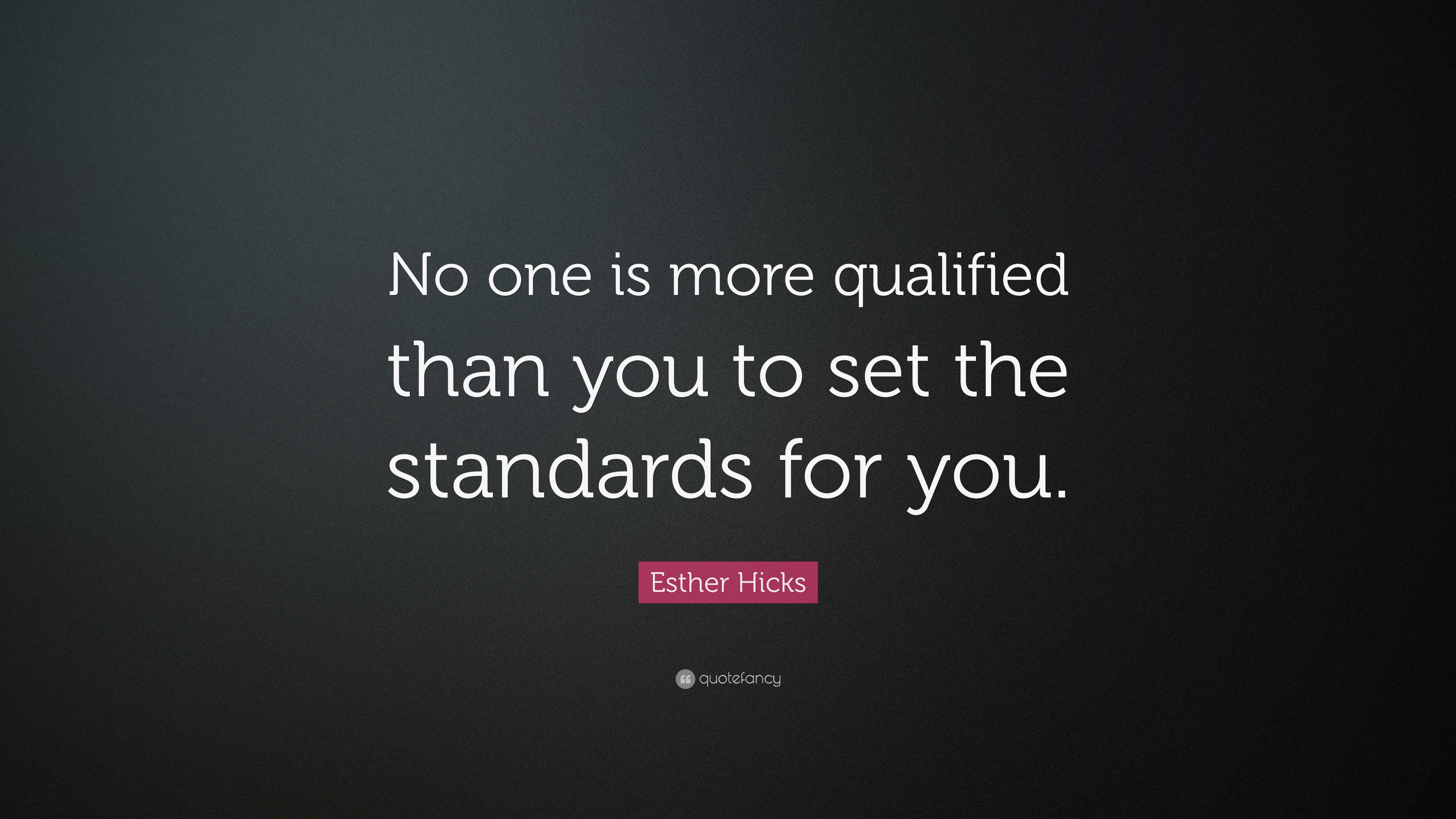 Esther Hicks Quote: “No one is more qualified than you to set the ...