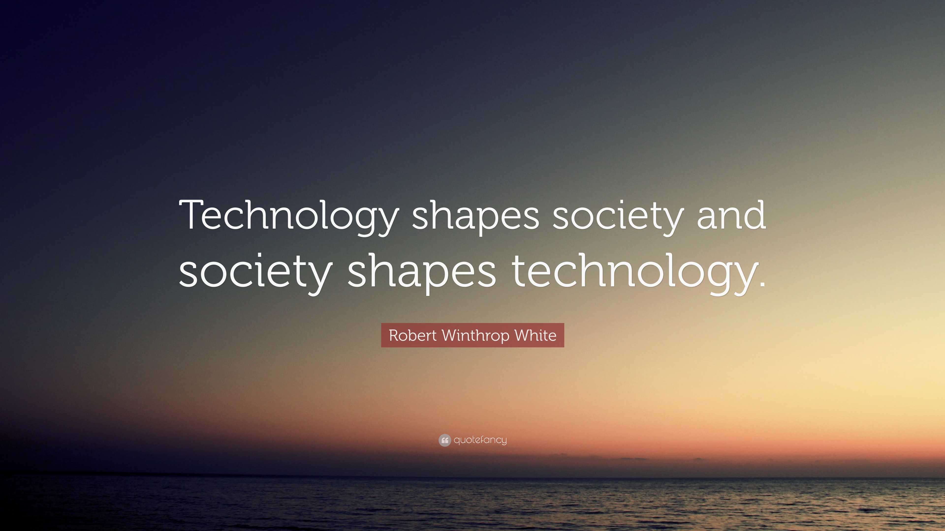 Robert Winthrop White Quote: “Technology shapes society and society ...