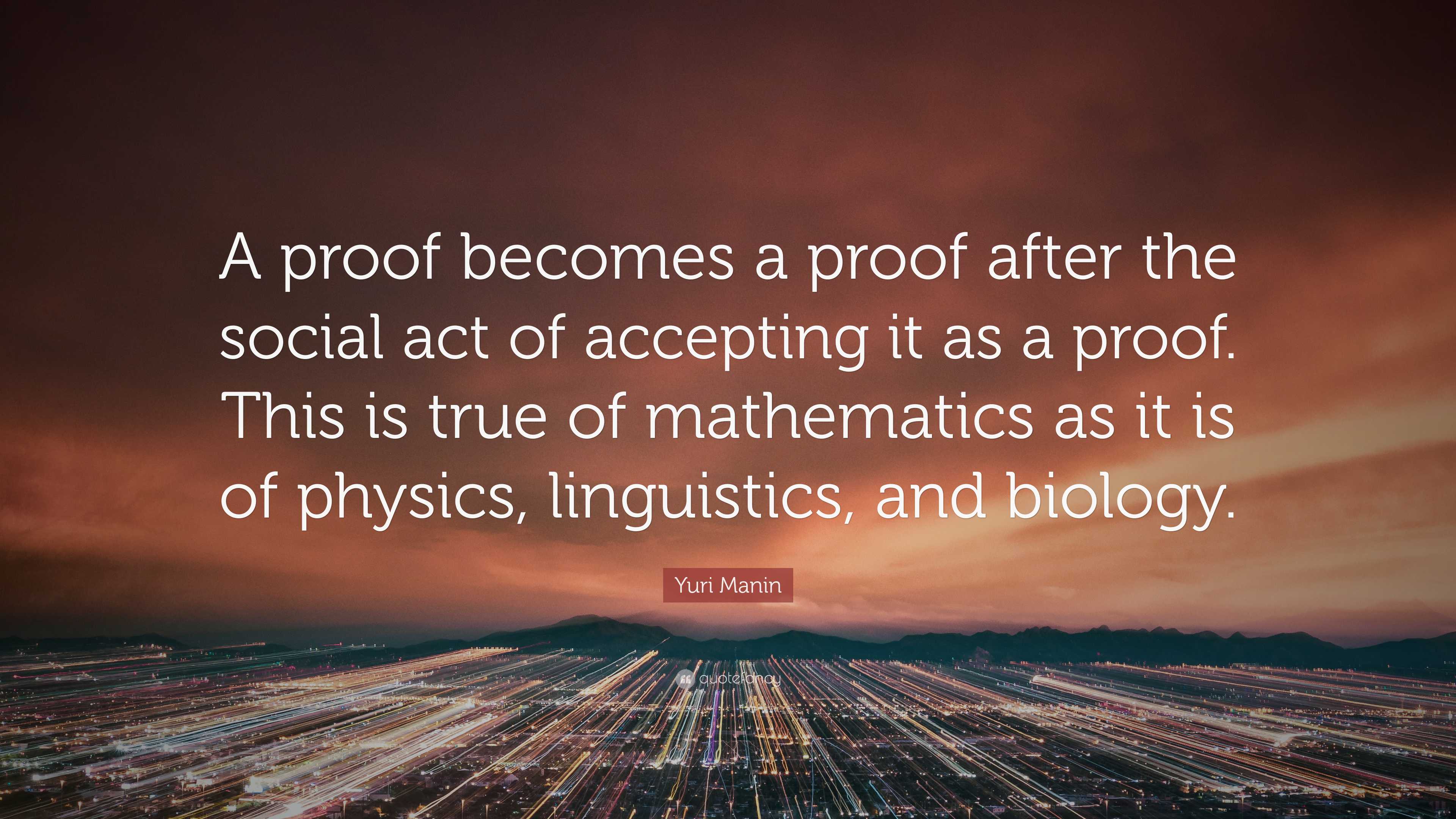 Yuri Manin Quote: “A proof becomes a proof after the social act of ...