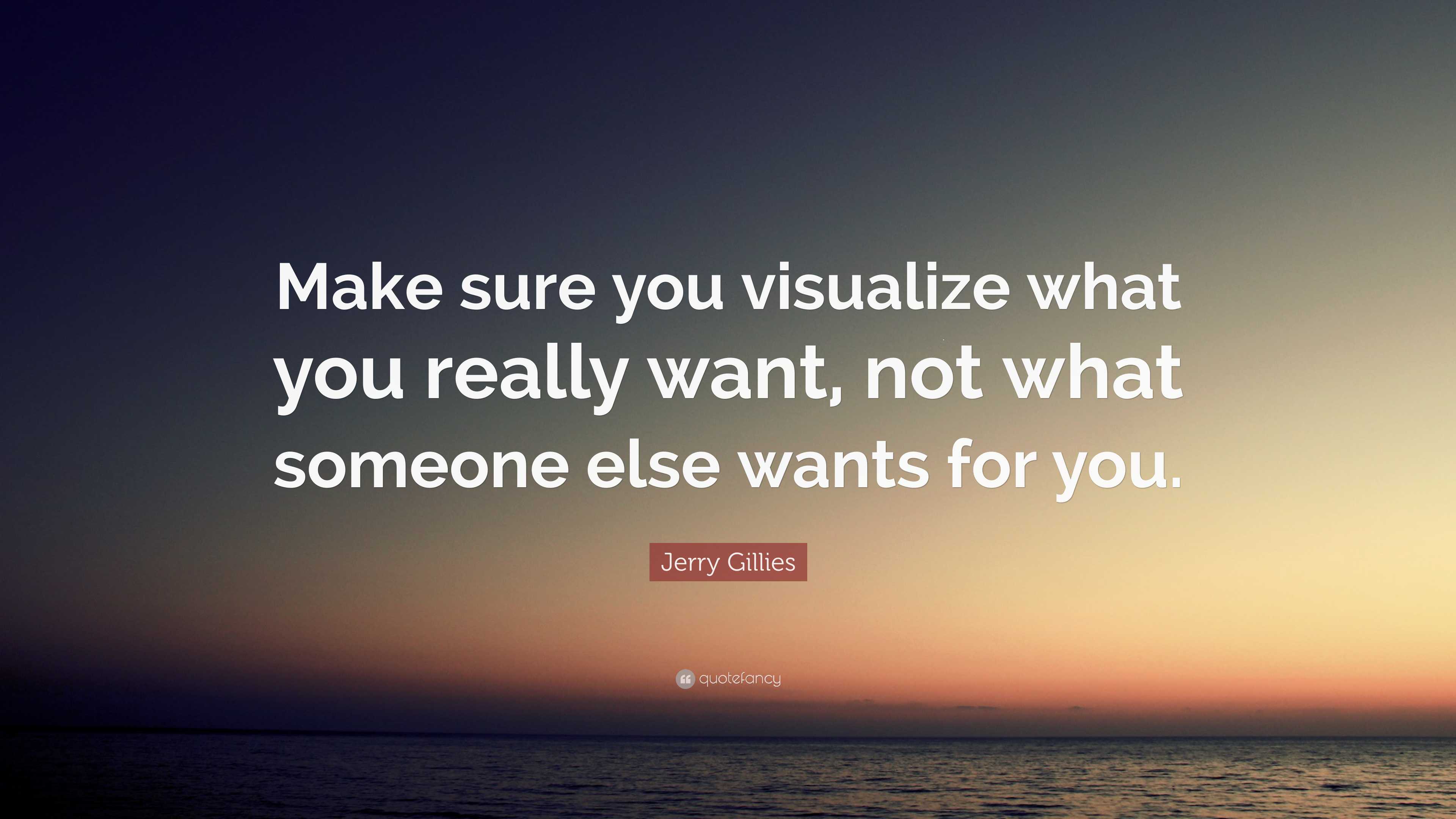 Jerry Gillies Quote: “Make sure you visualize what you really want, not ...