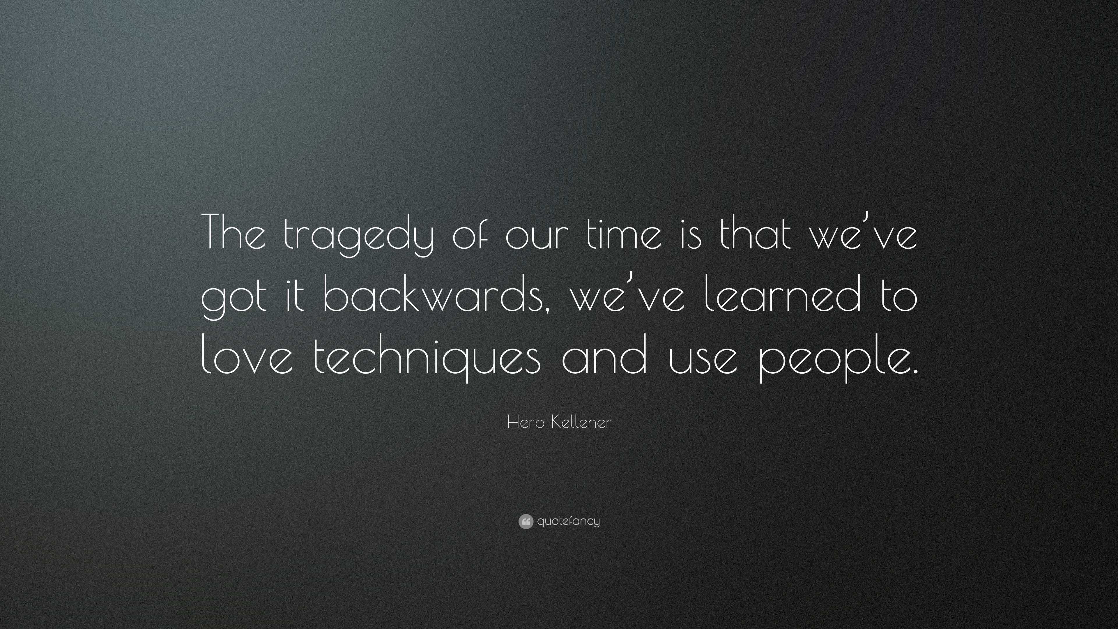 Herb Kelleher Quote: “The tragedy of our time is that we’ve got it ...