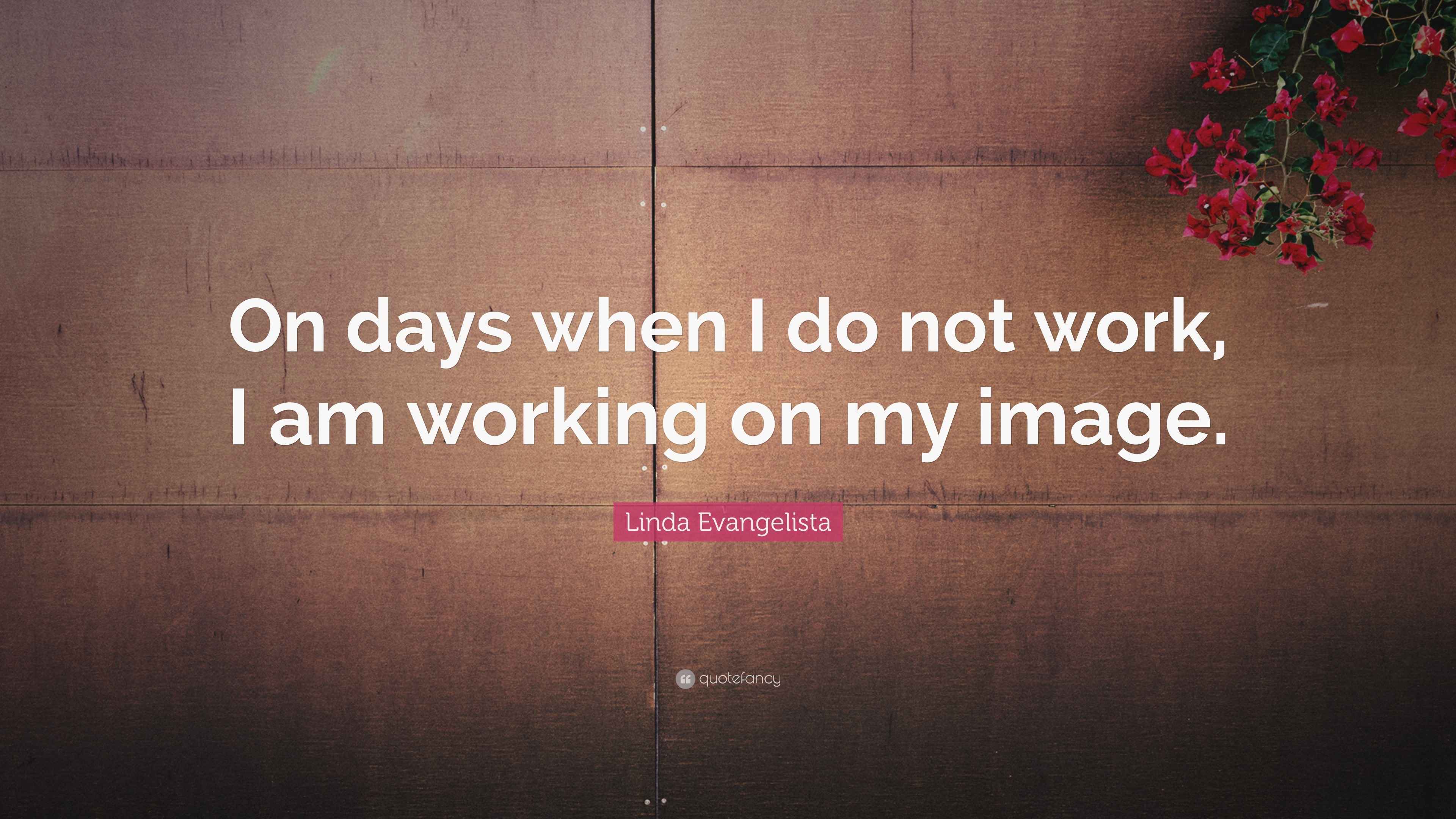 Linda Evangelista Quote: “On days when I do not work, I am working on ...