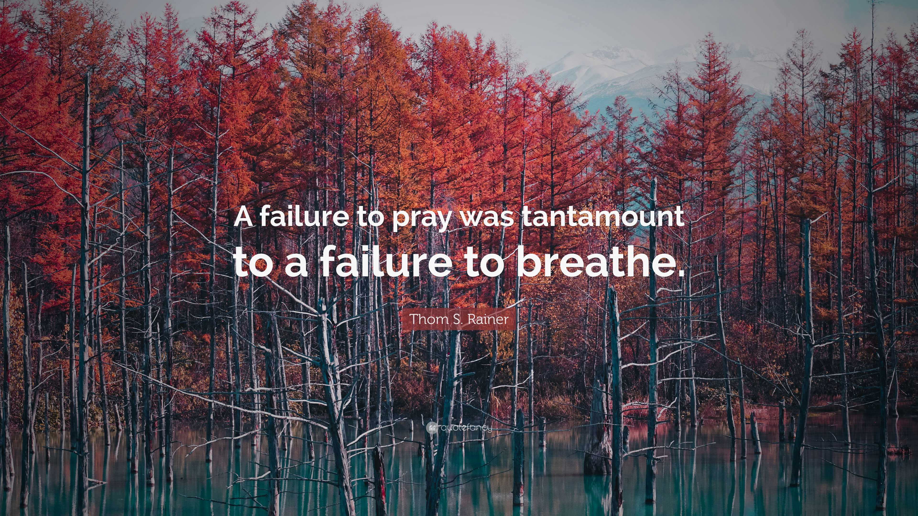 Thom S. Rainer Quote: “A failure to pray was tantamount to a failure to ...