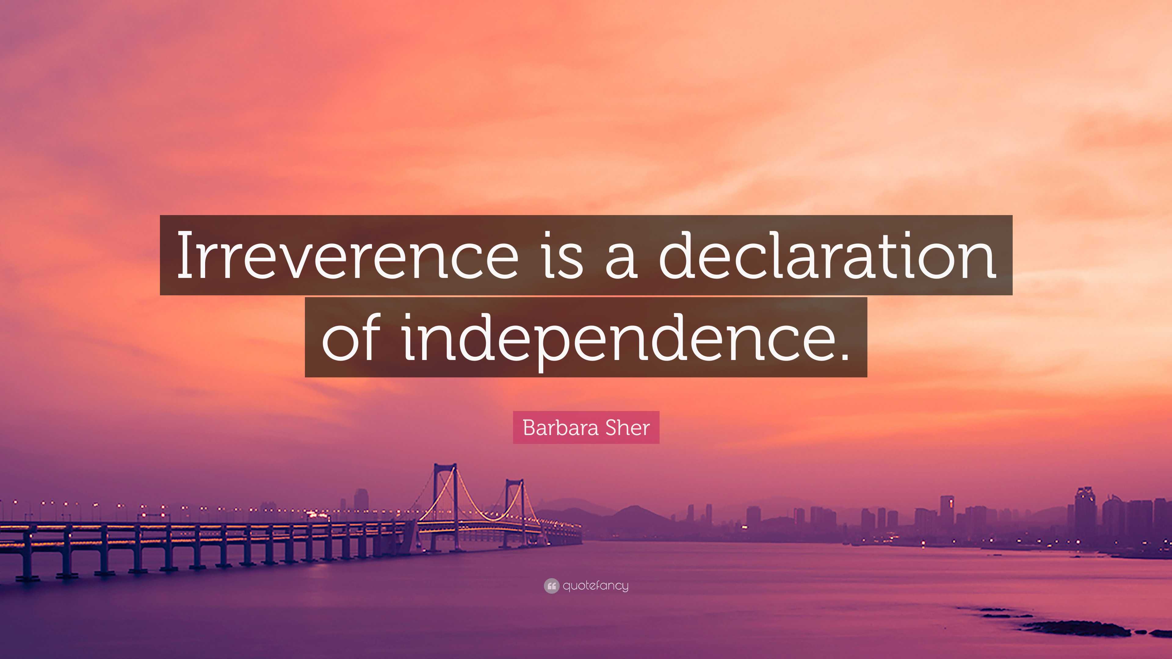 Barbara Sher Quote: “Irreverence is a declaration of independence.”