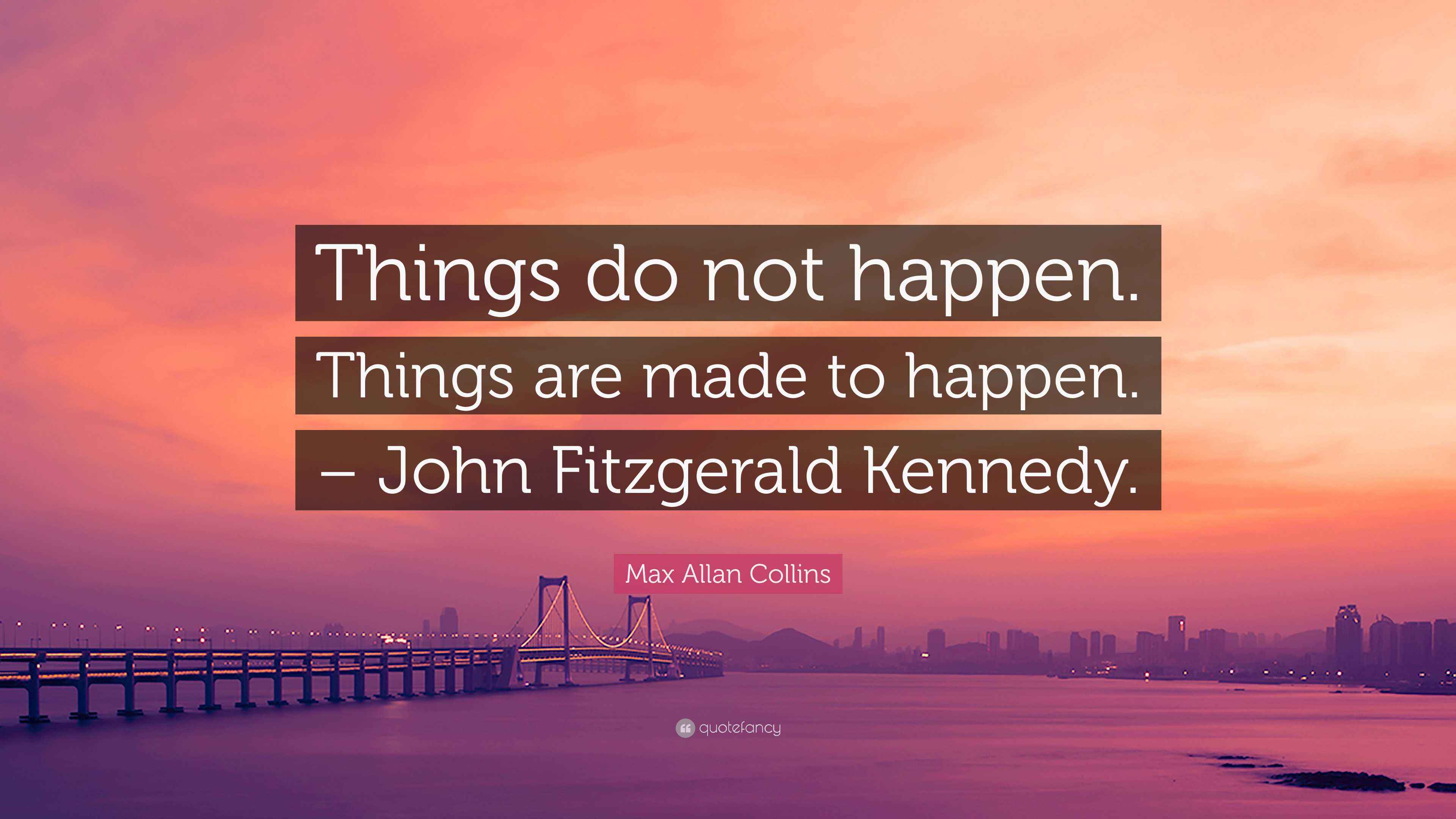 Max Allan Collins Quote: “Things do not happen. Things are made to ...