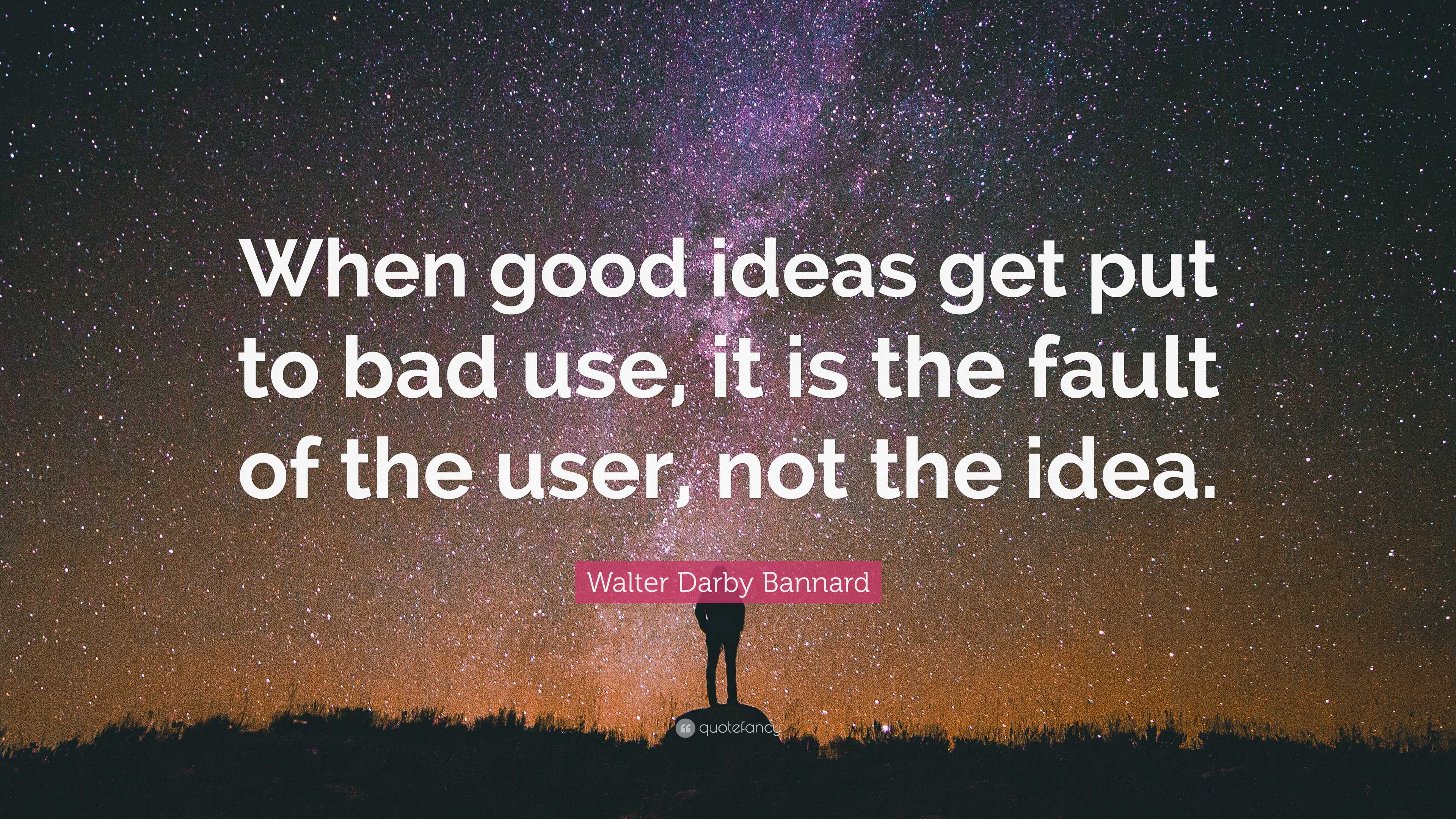 Walter Darby Bannard Quote: “When good ideas get put to bad use, it is ...