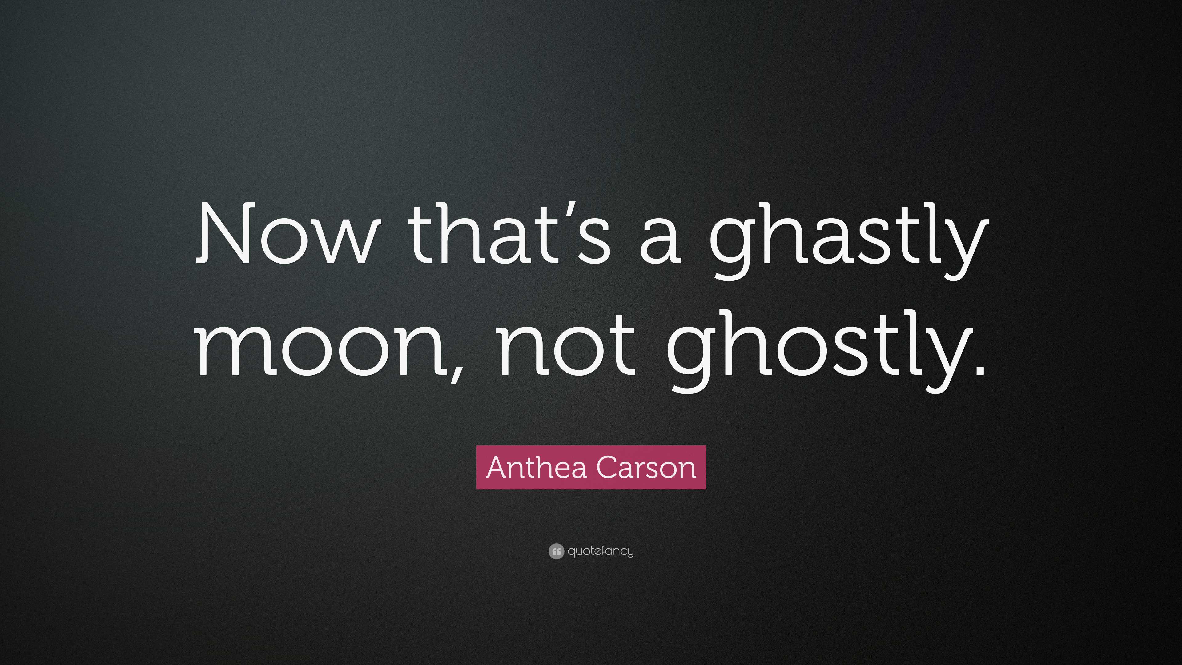 Anthea Carson Quote: “Now that’s a ghastly moon, not ghostly.”