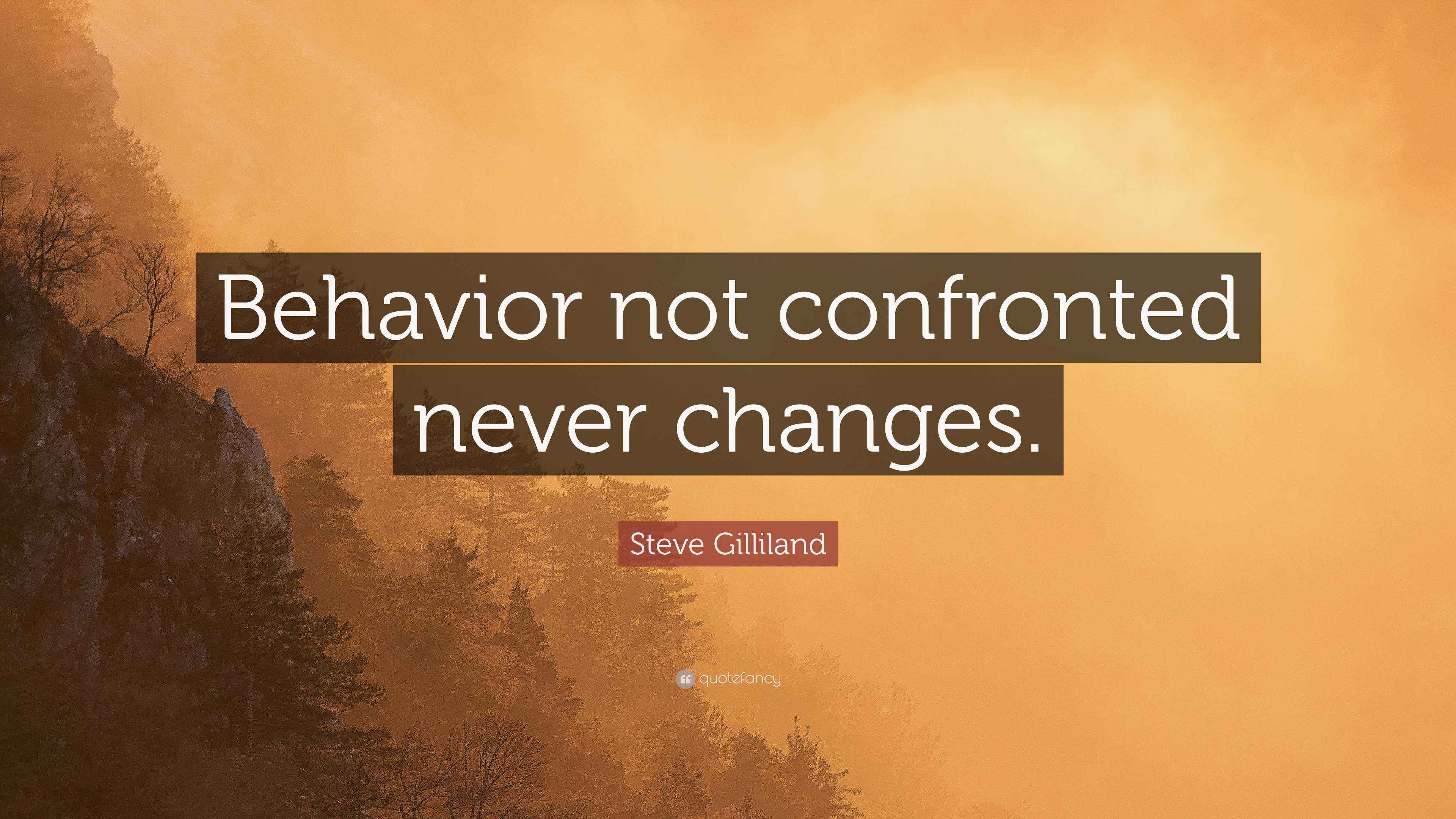 Steve Gilliland Quote: “Behavior not confronted never changes.”