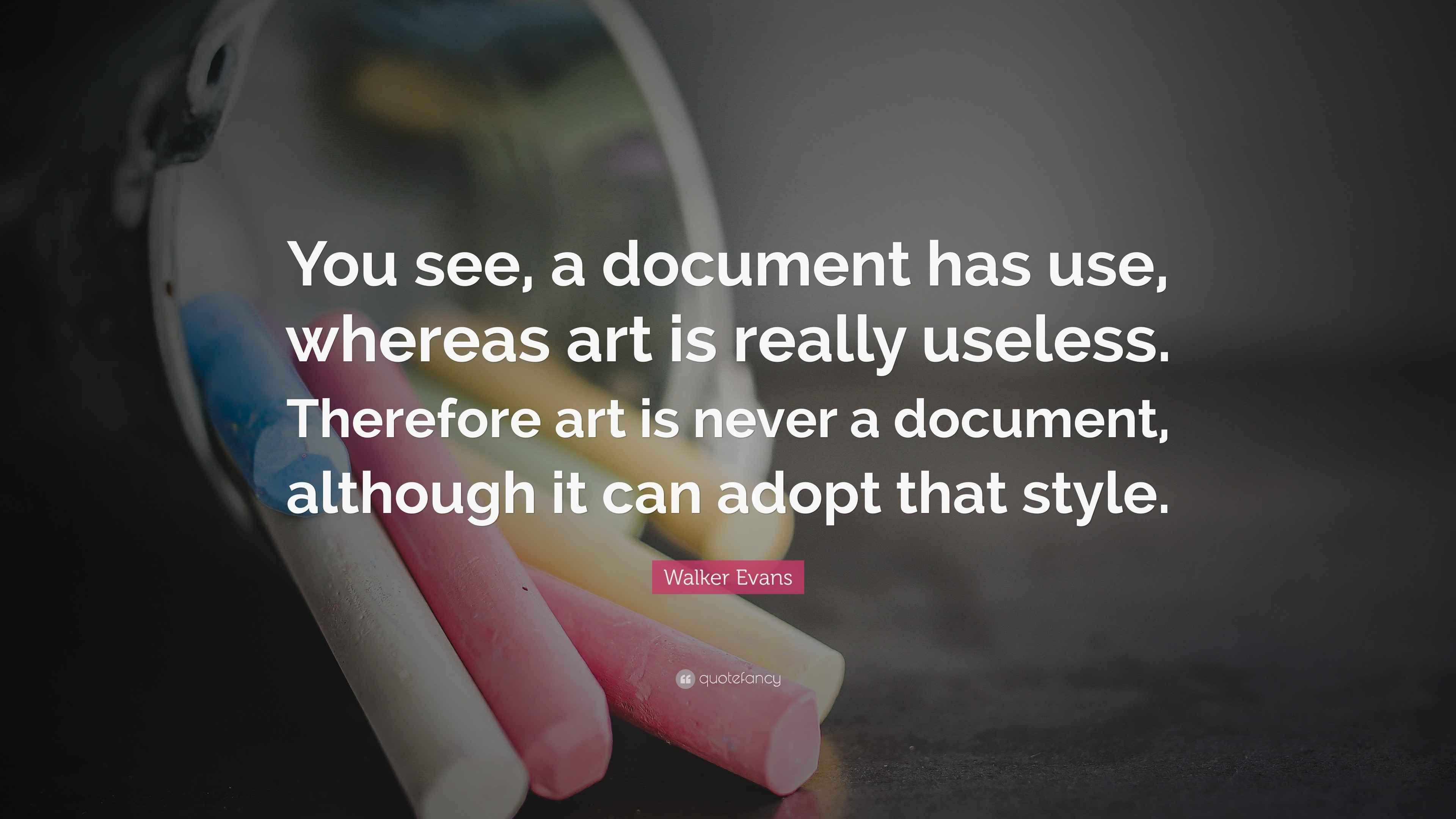 Walker Evans Quote: “You see, a document has use, whereas art is really ...
