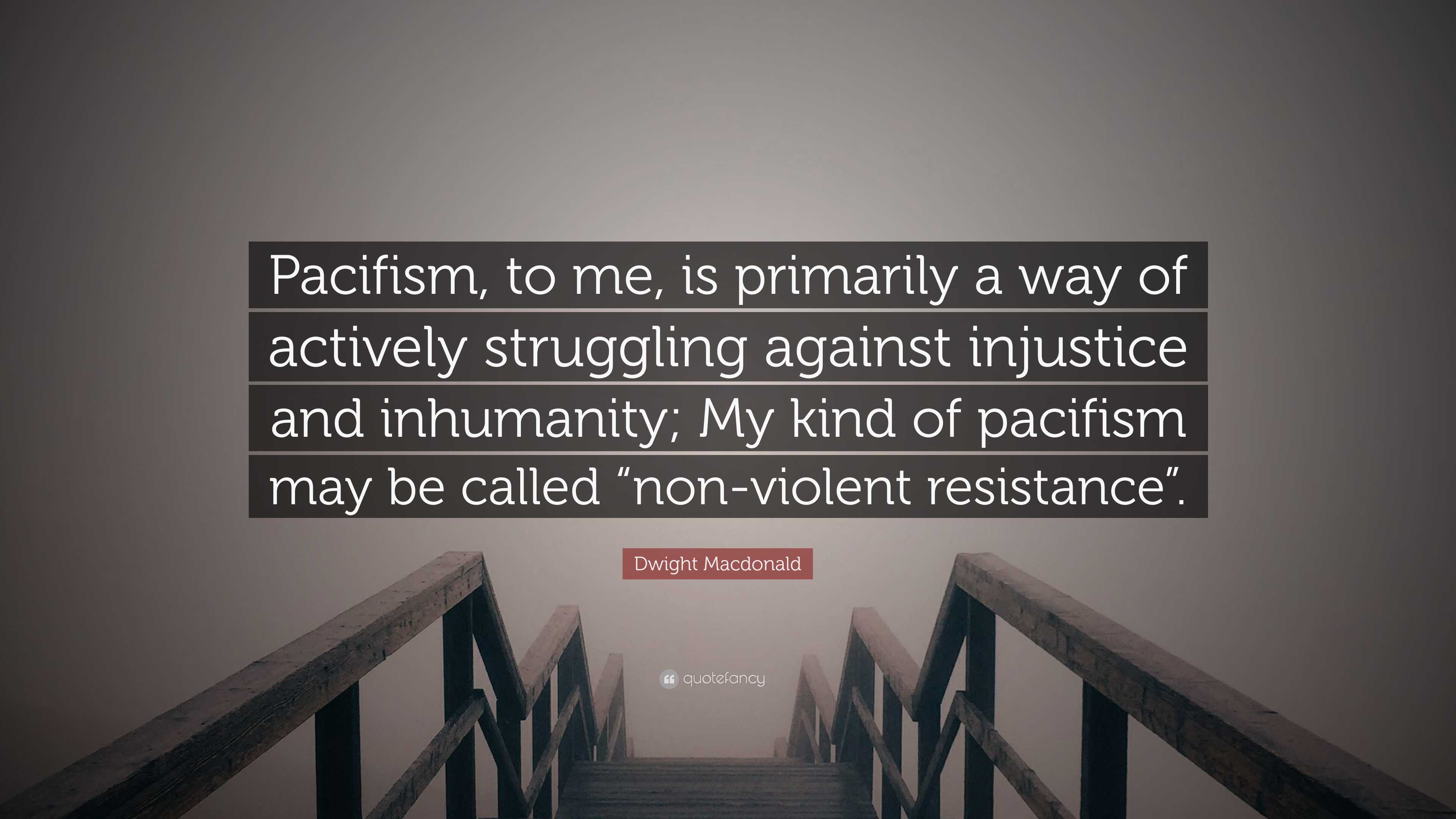 Dwight Macdonald Quote: “Pacifism, to me, is primarily a way of ...