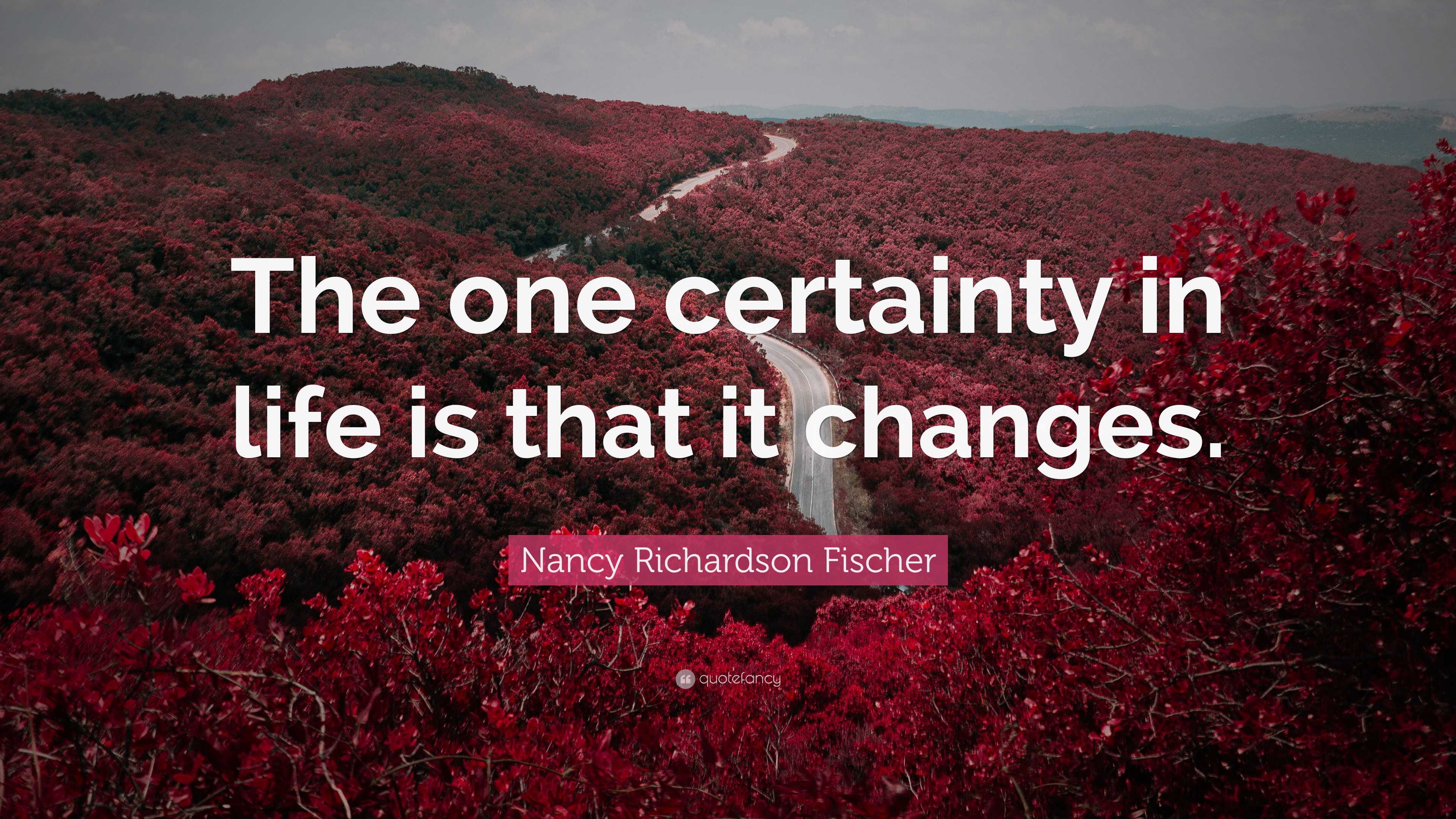 Nancy Richardson Fischer Quote: “The one certainty in life is that it ...