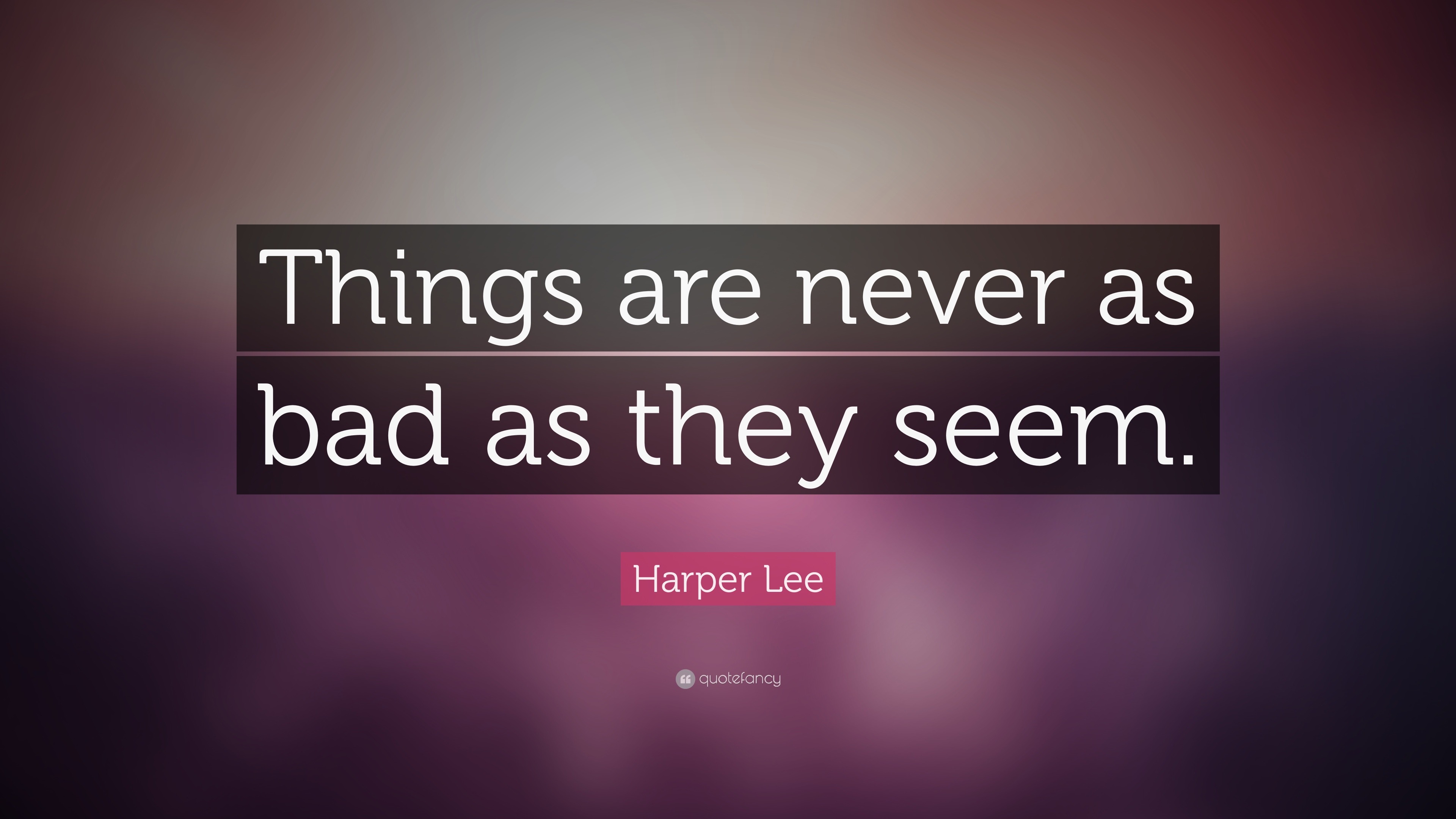 Harper Lee Quote: “Things are never as bad as they seem.”