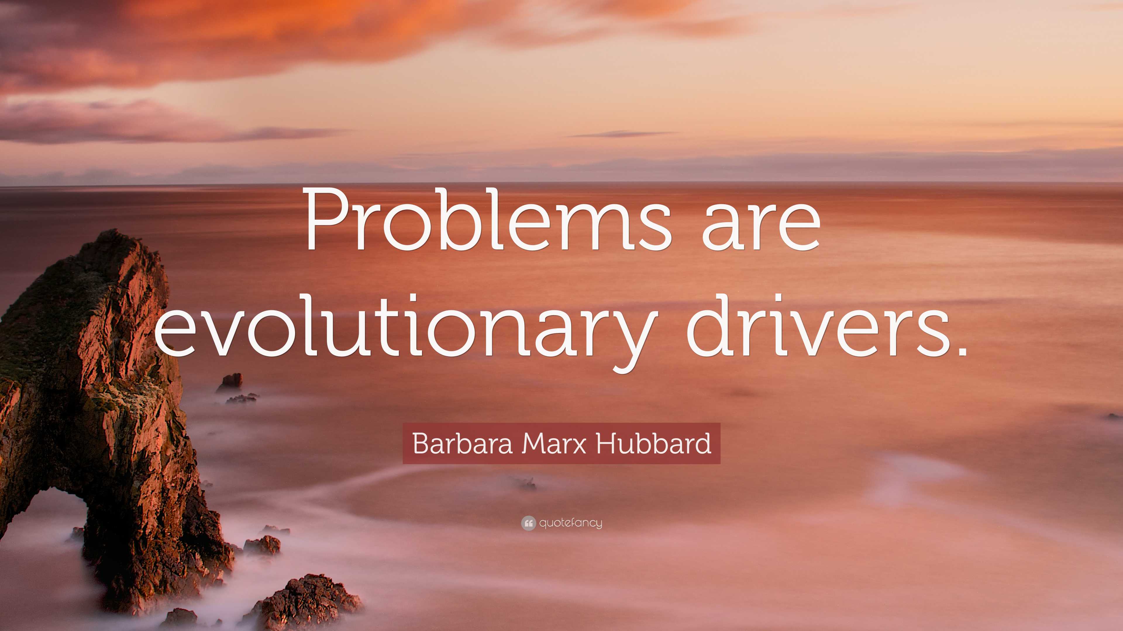 Barbara Marx Hubbard Quote: “Problems are evolutionary drivers.”