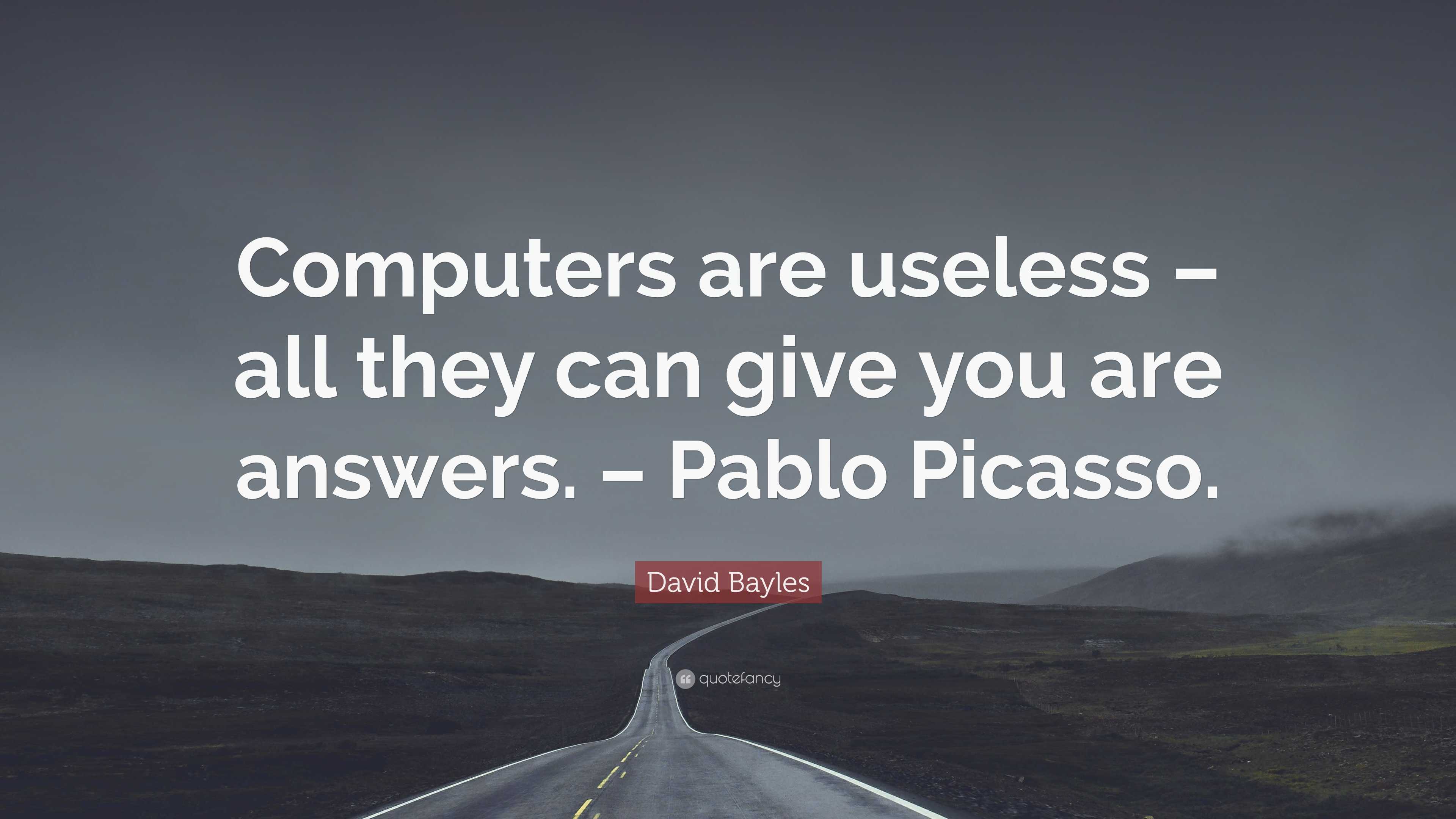David Bayles Quote: “Computers are useless – all they can give you are ...