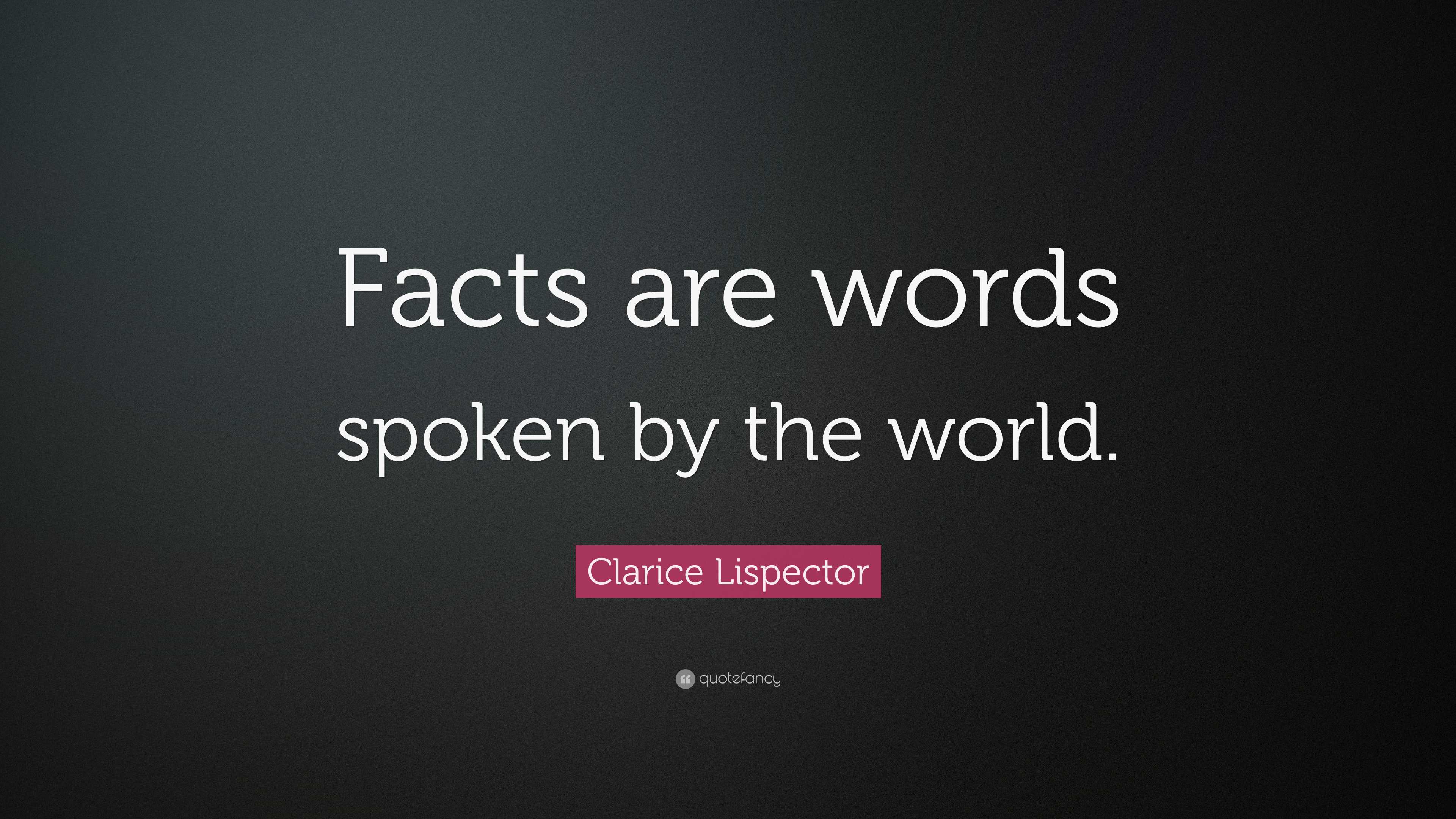 Clarice Lispector Quote: “Facts are words spoken by the world.”