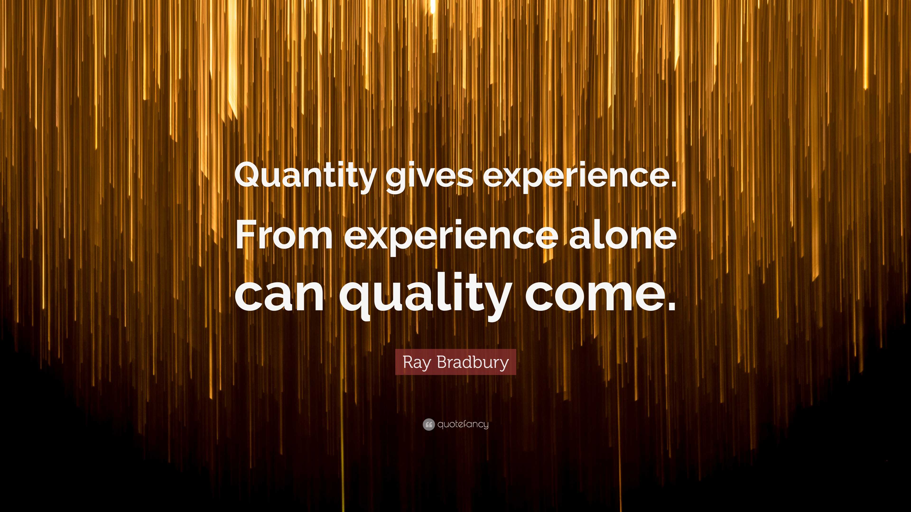 Ray Bradbury Quote: “Quantity gives experience. From experience alone ...