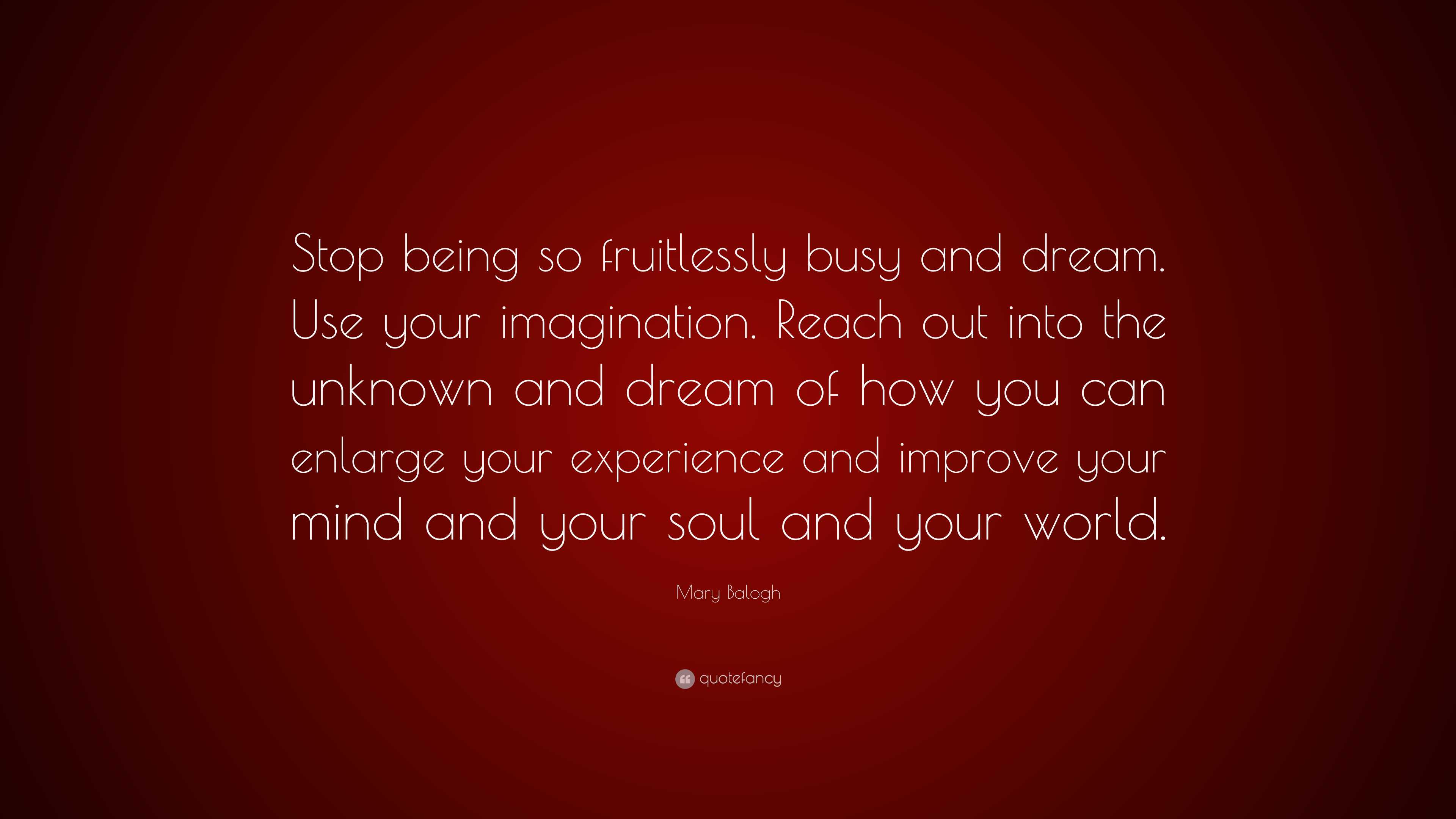 Mary Balogh Quote: “Stop being so fruitlessly busy and dream. Use your ...