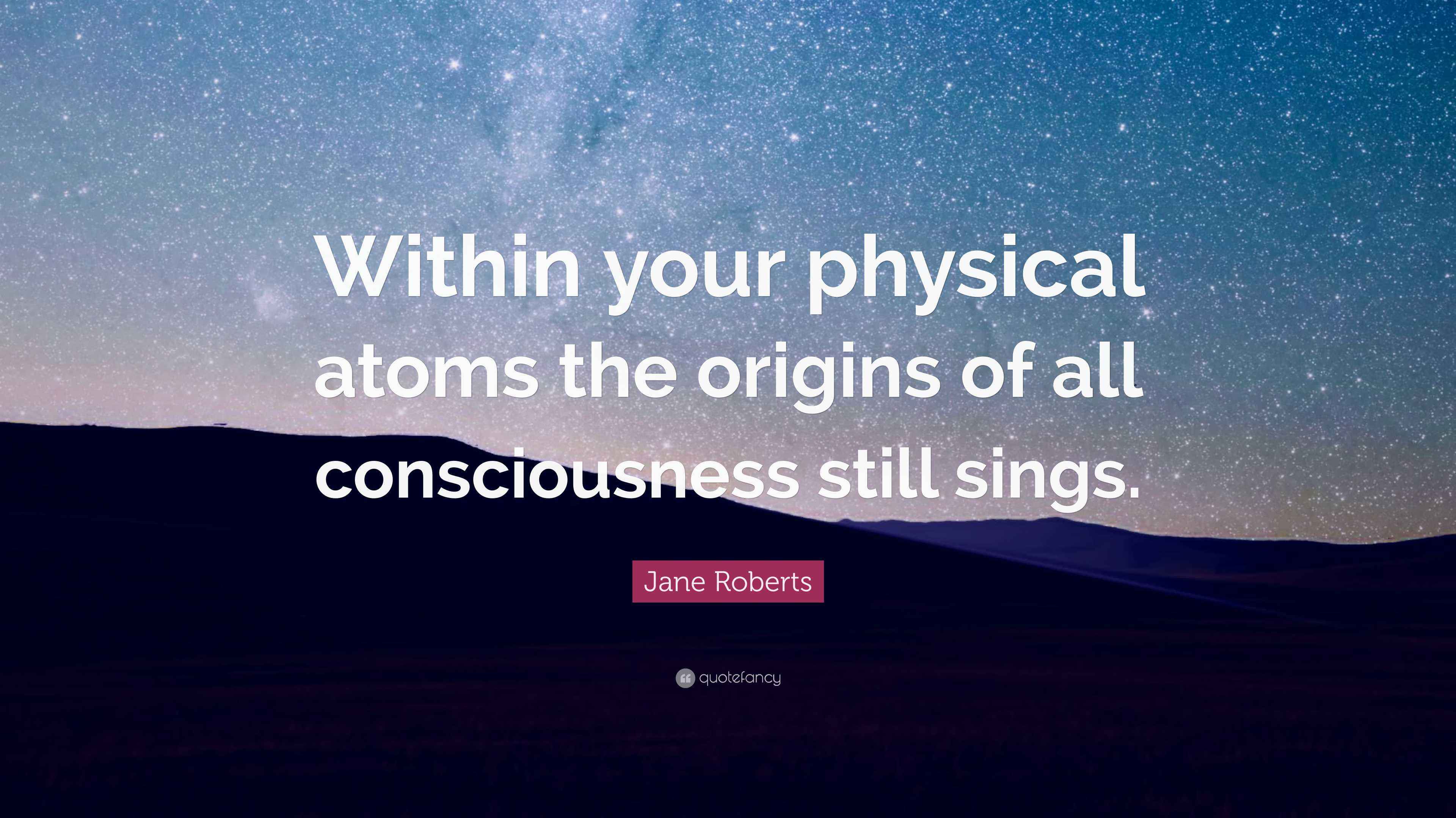 Jane Roberts Quote: “Within your physical atoms the origins of all ...