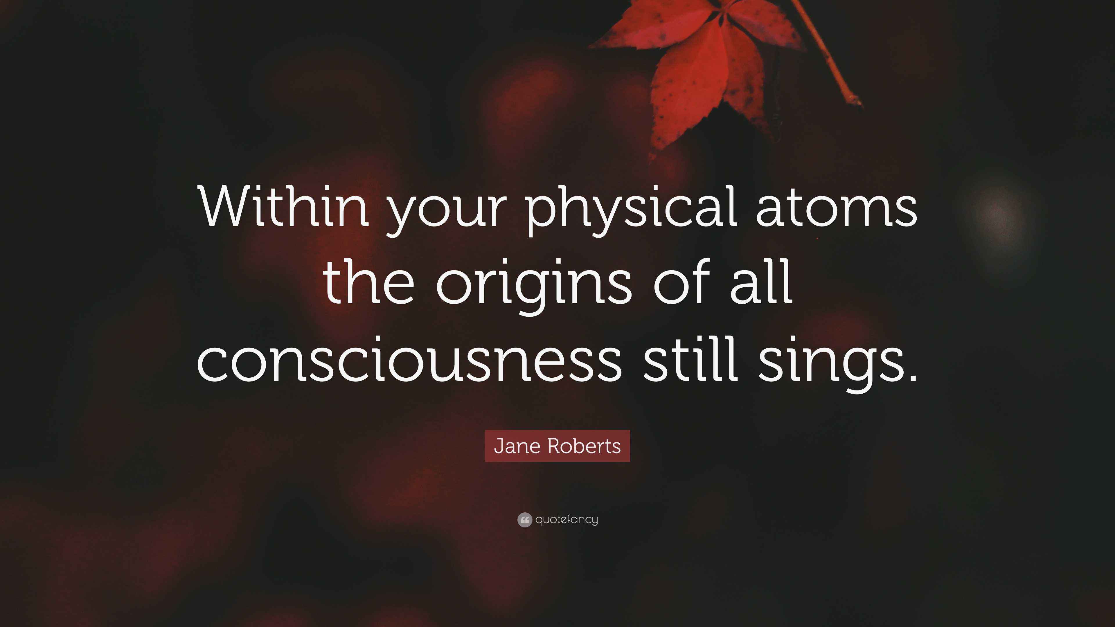 Jane Roberts Quote: “Within your physical atoms the origins of all ...