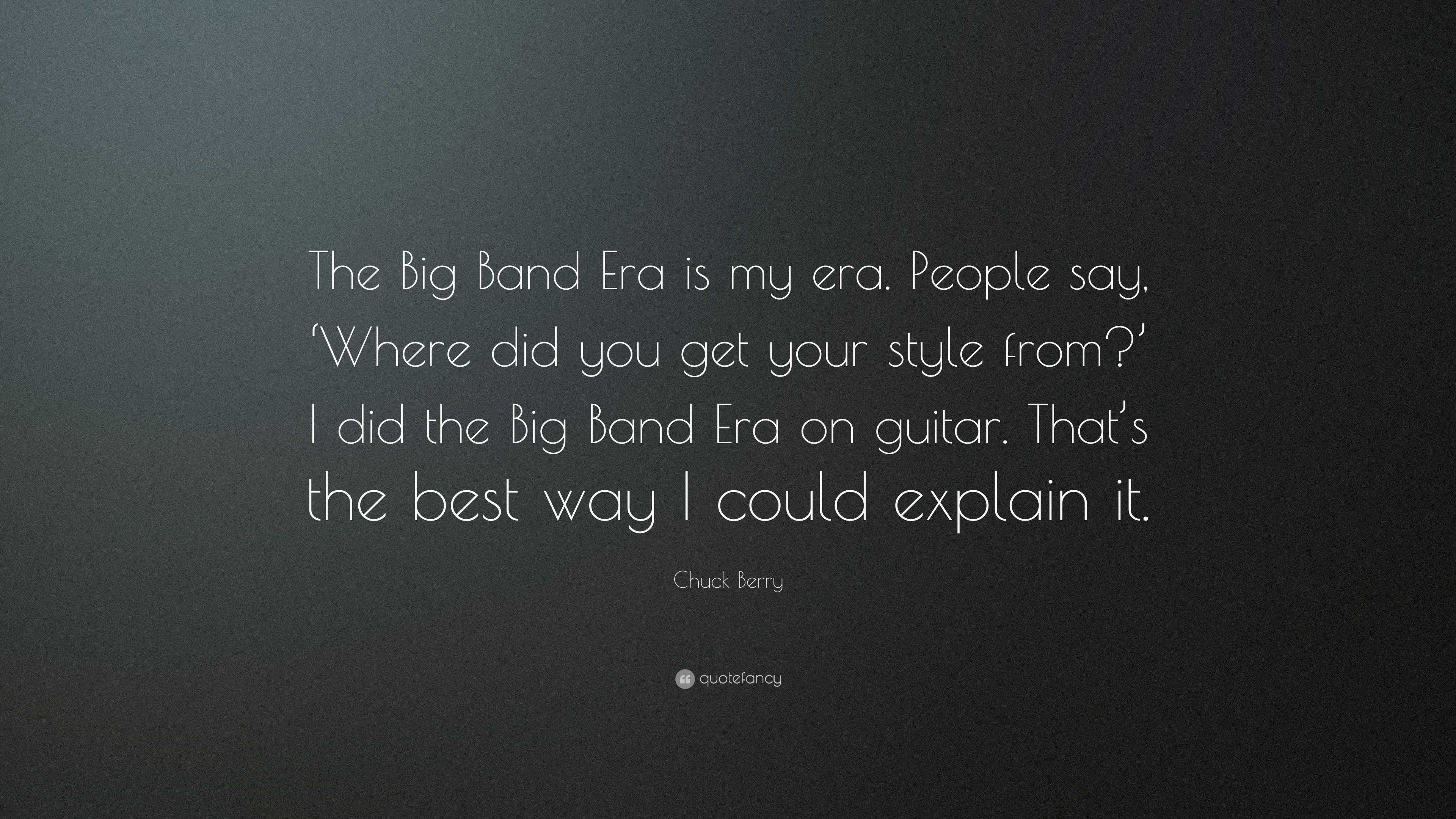 Chuck Berry Quote: “The Big Band Era is my era. People say, ‘Where did ...