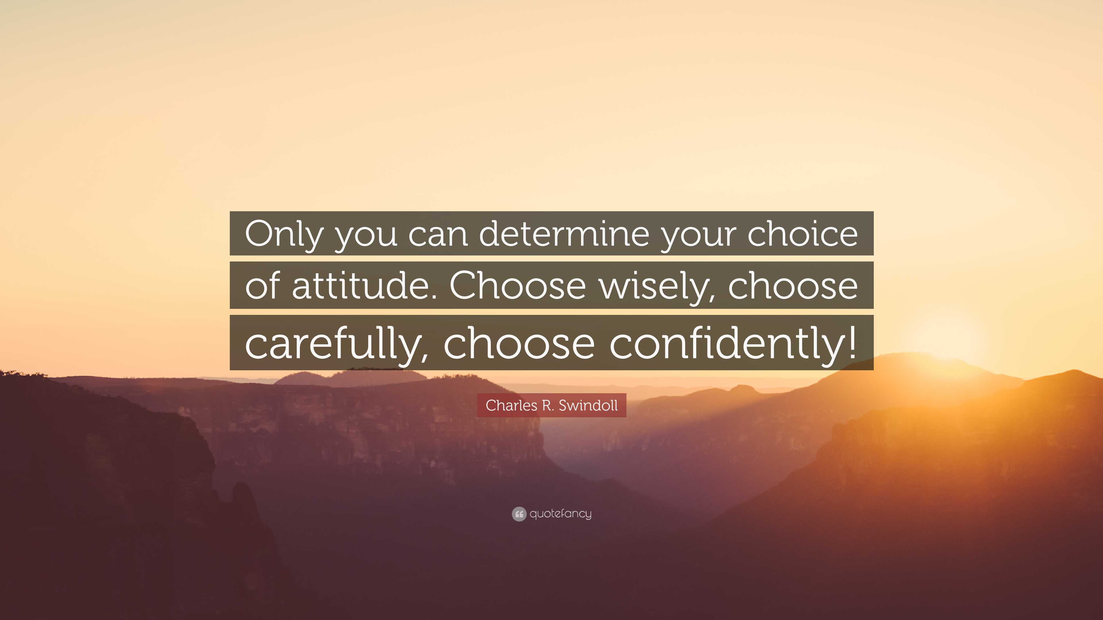 Charles R. Swindoll Quote: “Only you can determine your choice of ...