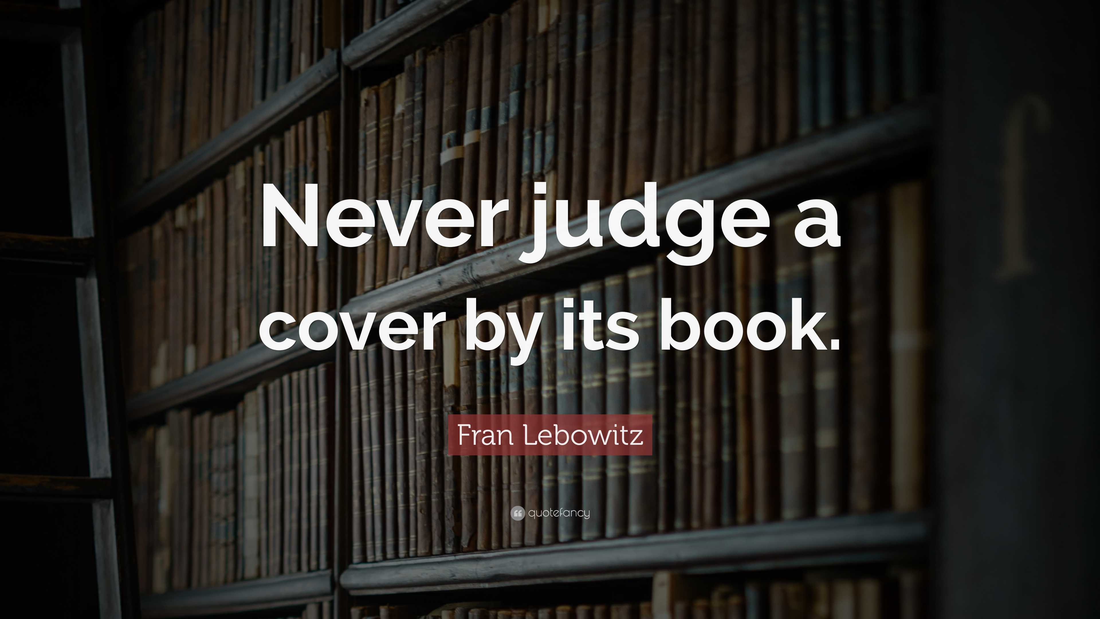 Fran Lebowitz Quote: “Never judge a cover by its book.”