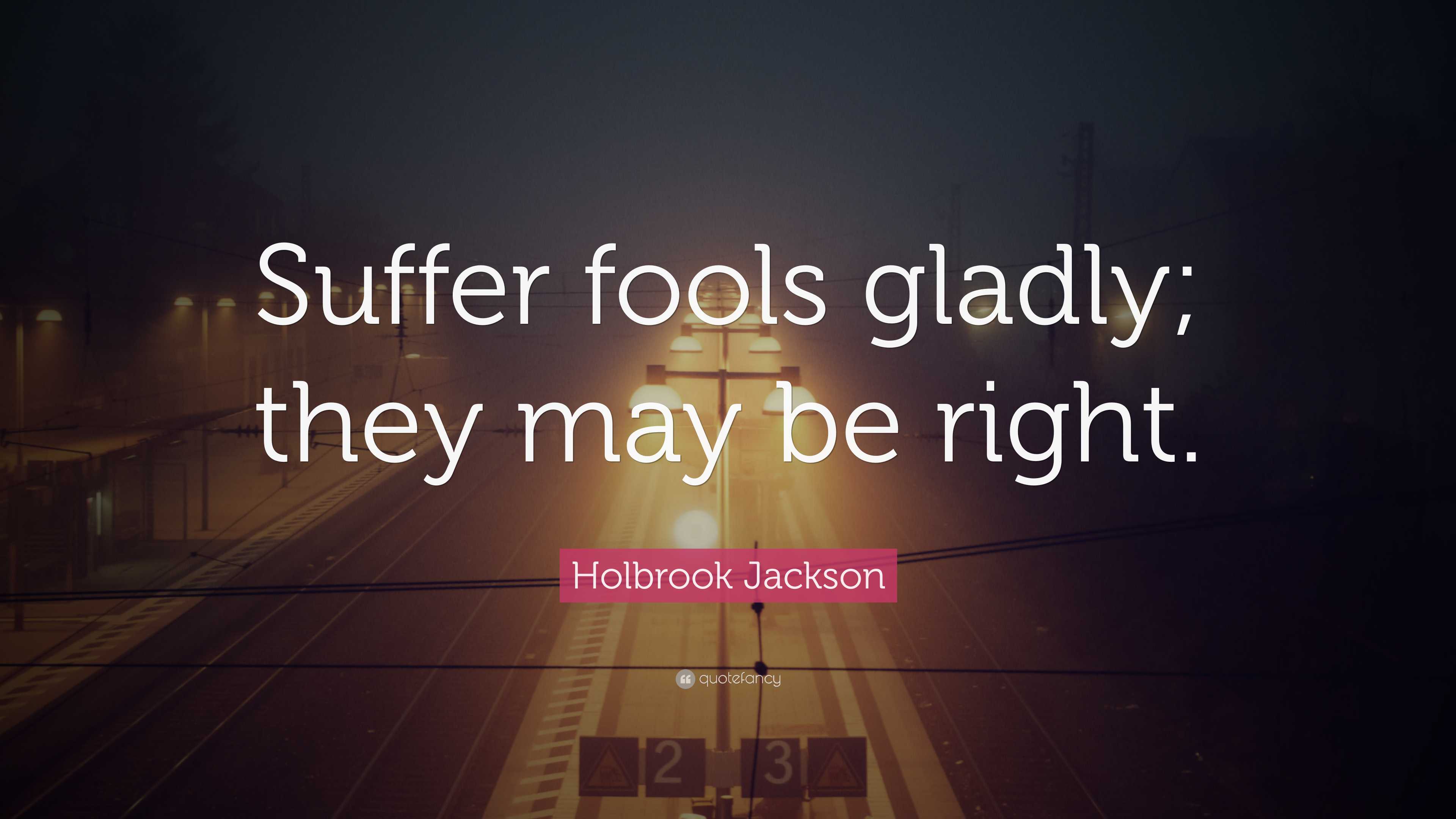 Holbrook Jackson Quote: “Suffer fools gladly; they may be right.”