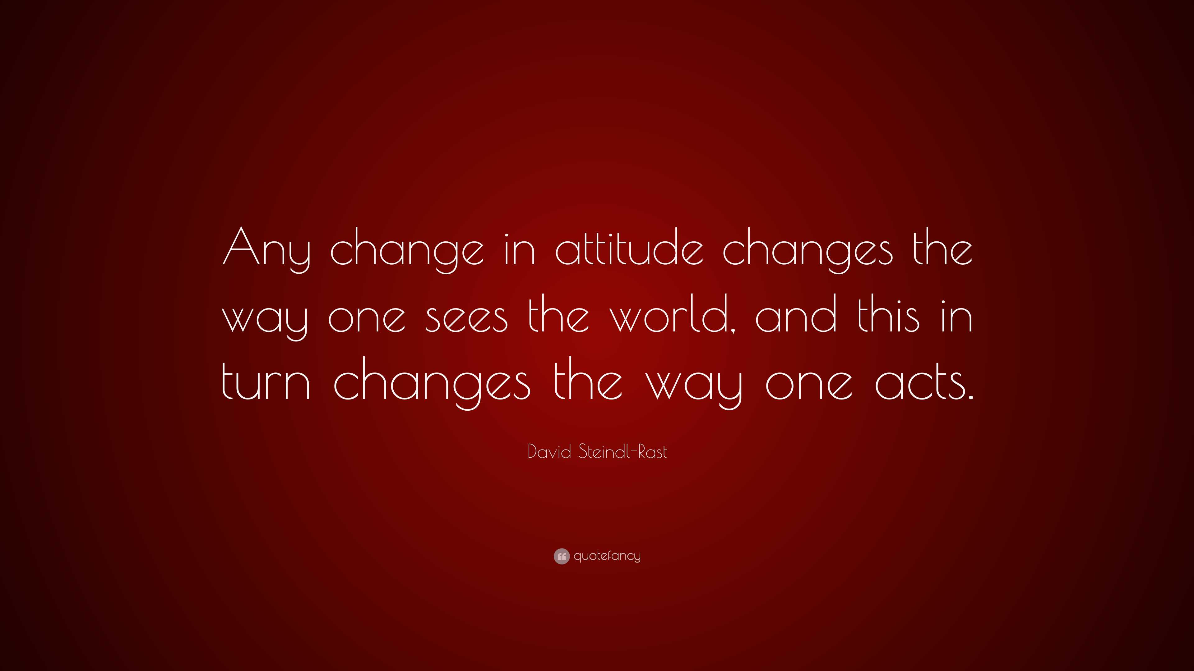 David Steindl-Rast Quote: “Any change in attitude changes the way one ...