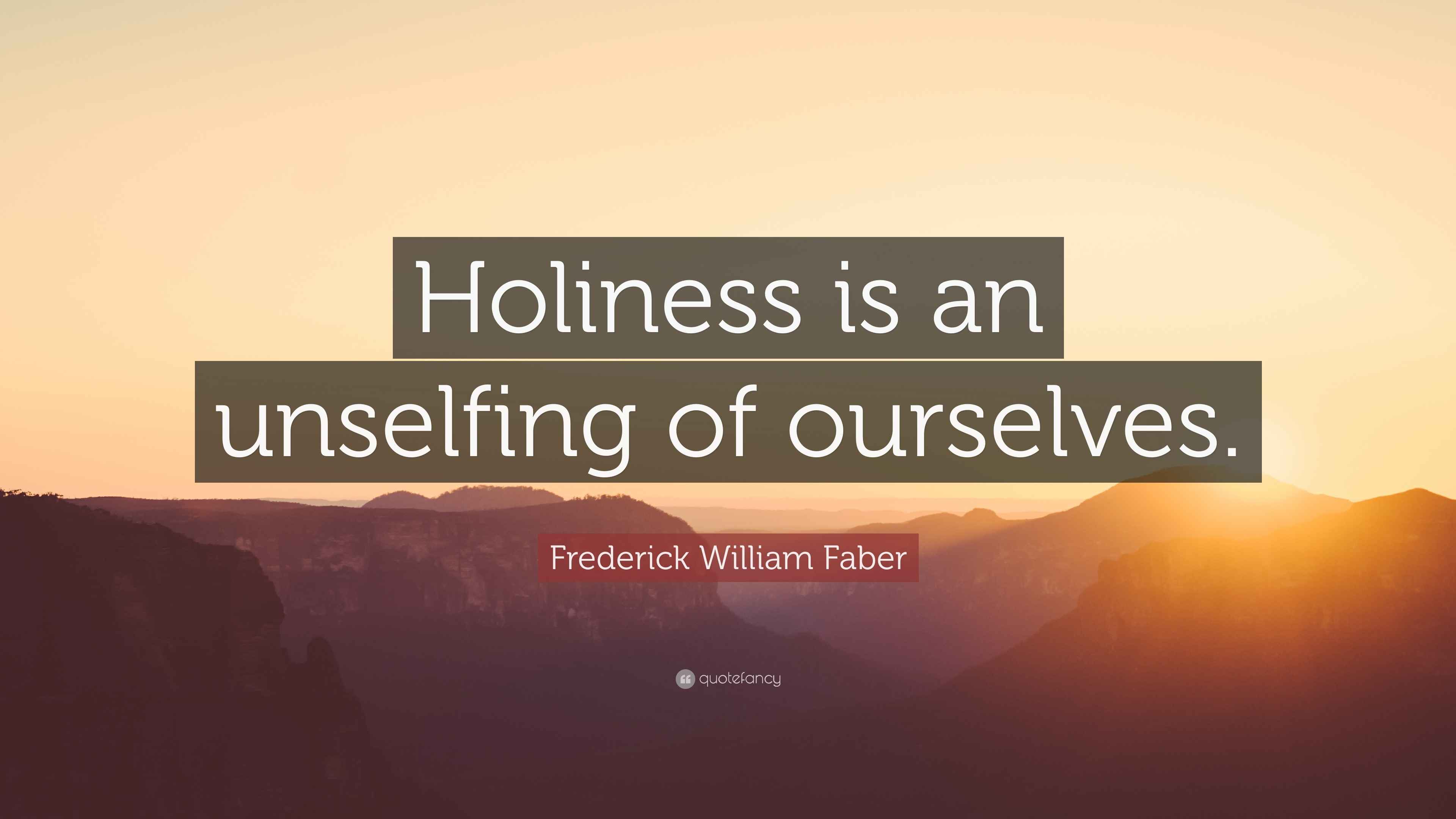 Frederick William Faber Quote: “Holiness is an unselfing of ourselves.”