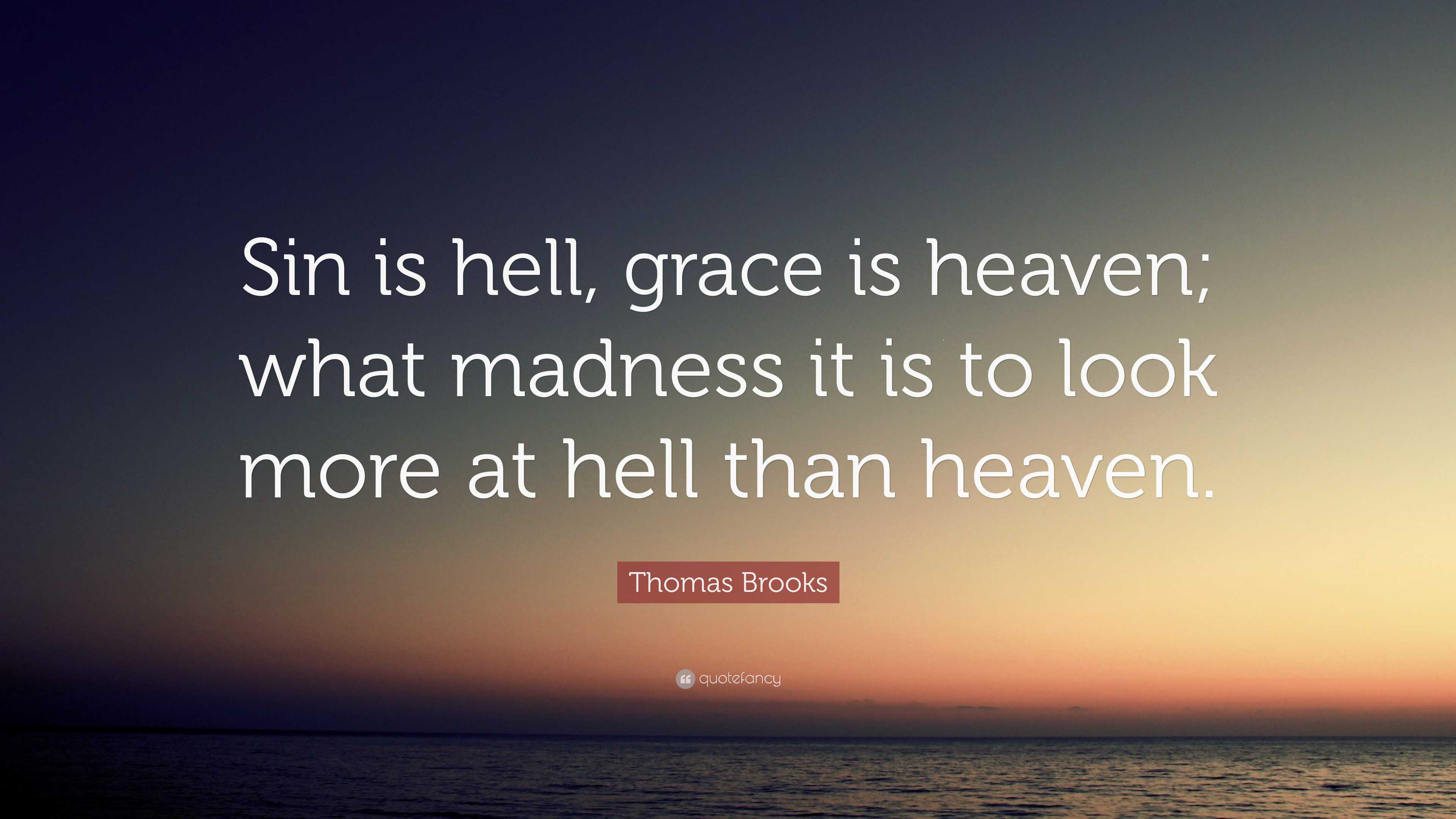 Thomas Brooks Quote: “Sin is hell, grace is heaven; what madness it is ...
