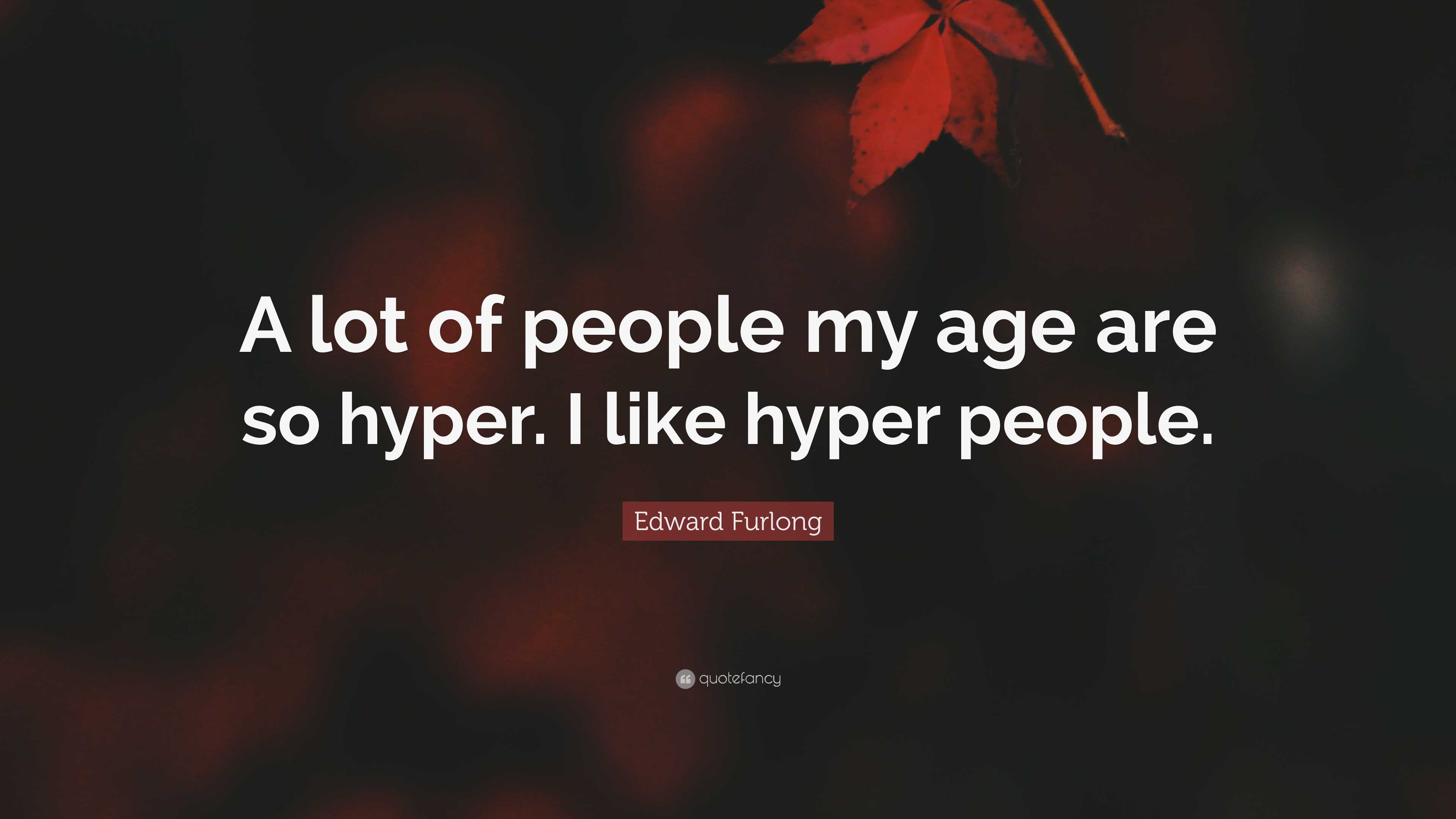 Edward Furlong Quote: “A lot of people my age are so hyper. I like ...