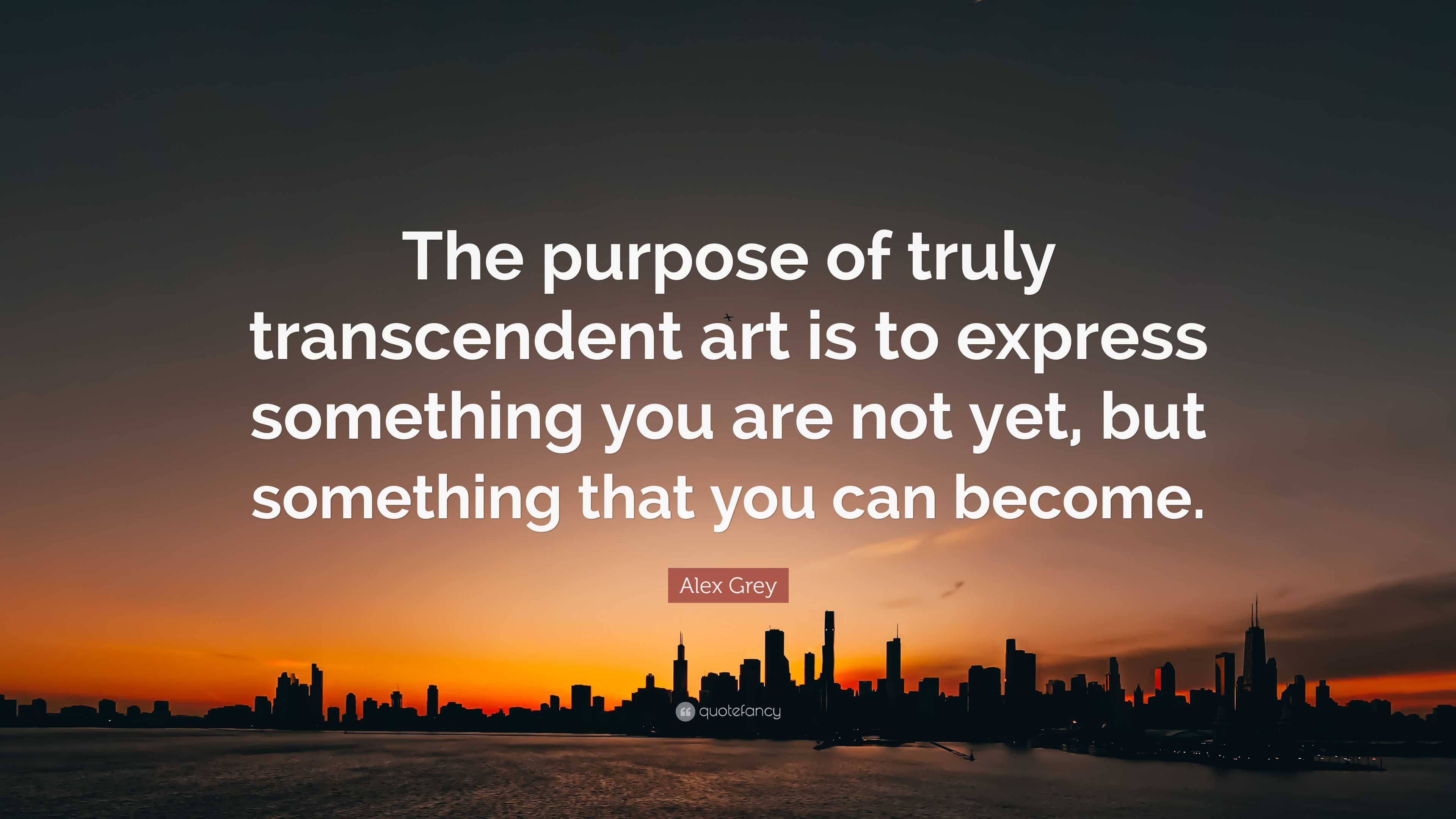 Alex Grey Quote: “The purpose of truly transcendent art is to express ...