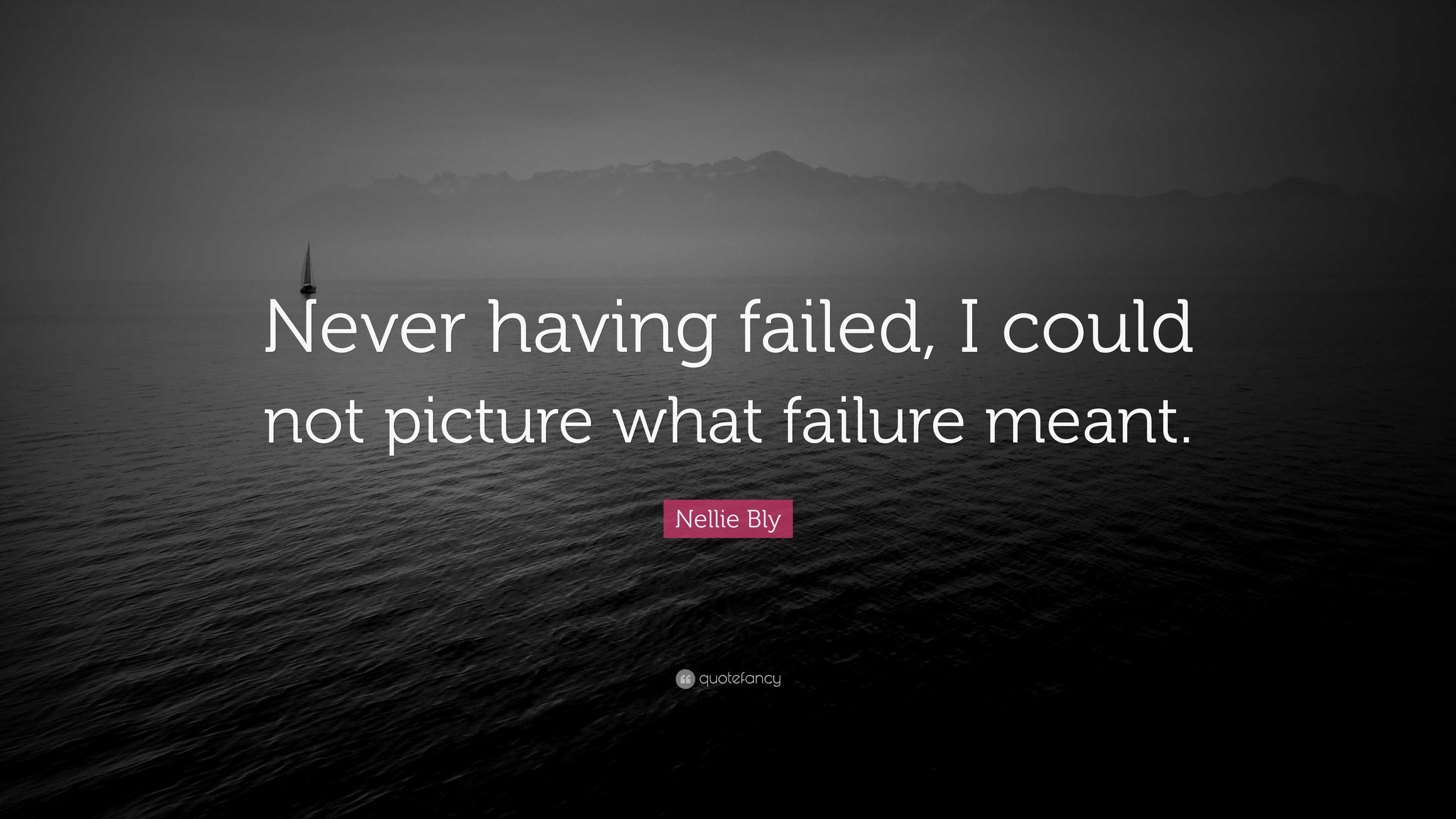 Nellie Bly Quote: “Never having failed, I could not picture what ...