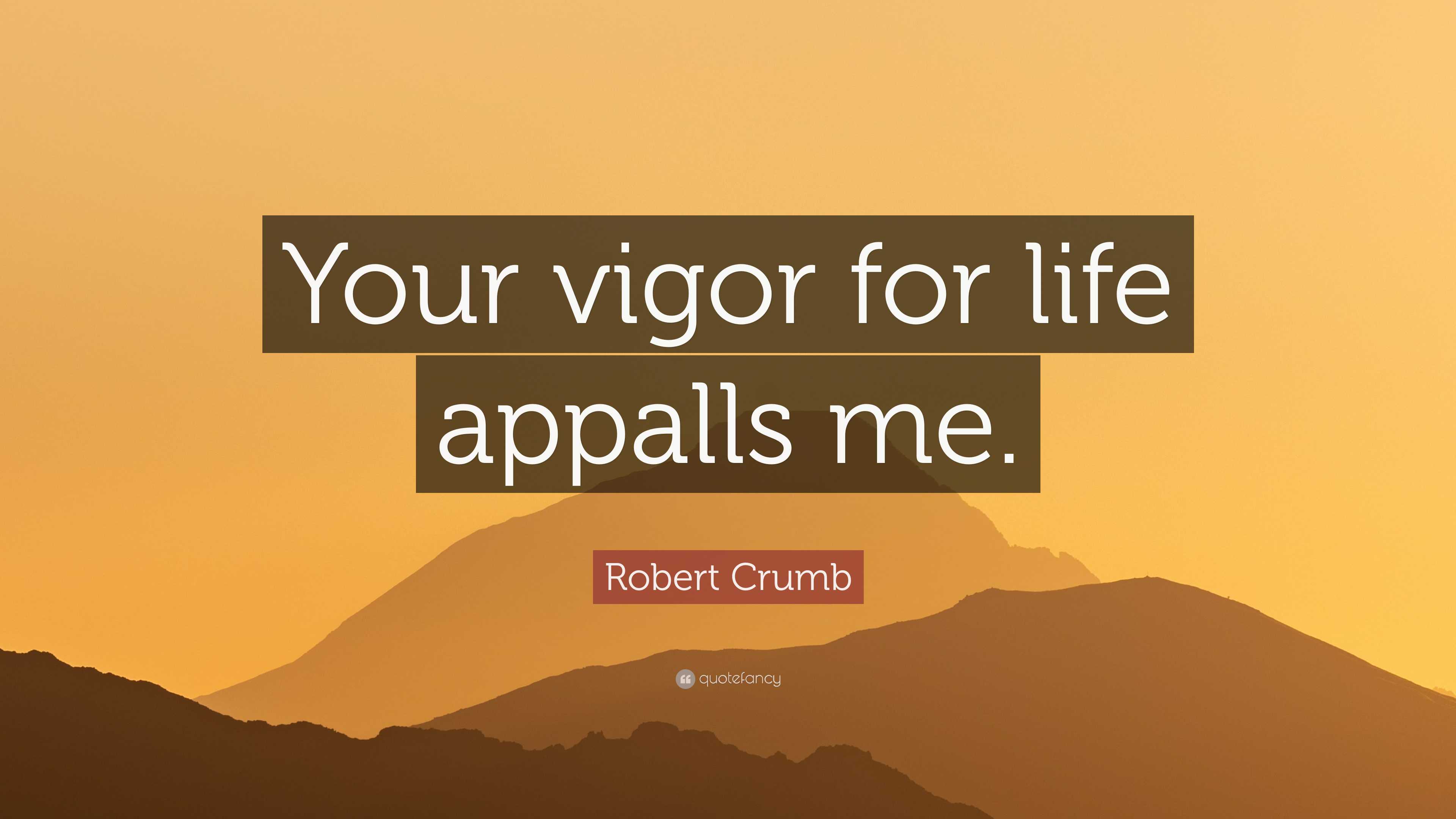 Robert Crumb Quote: “Your vigor for life appalls me.”