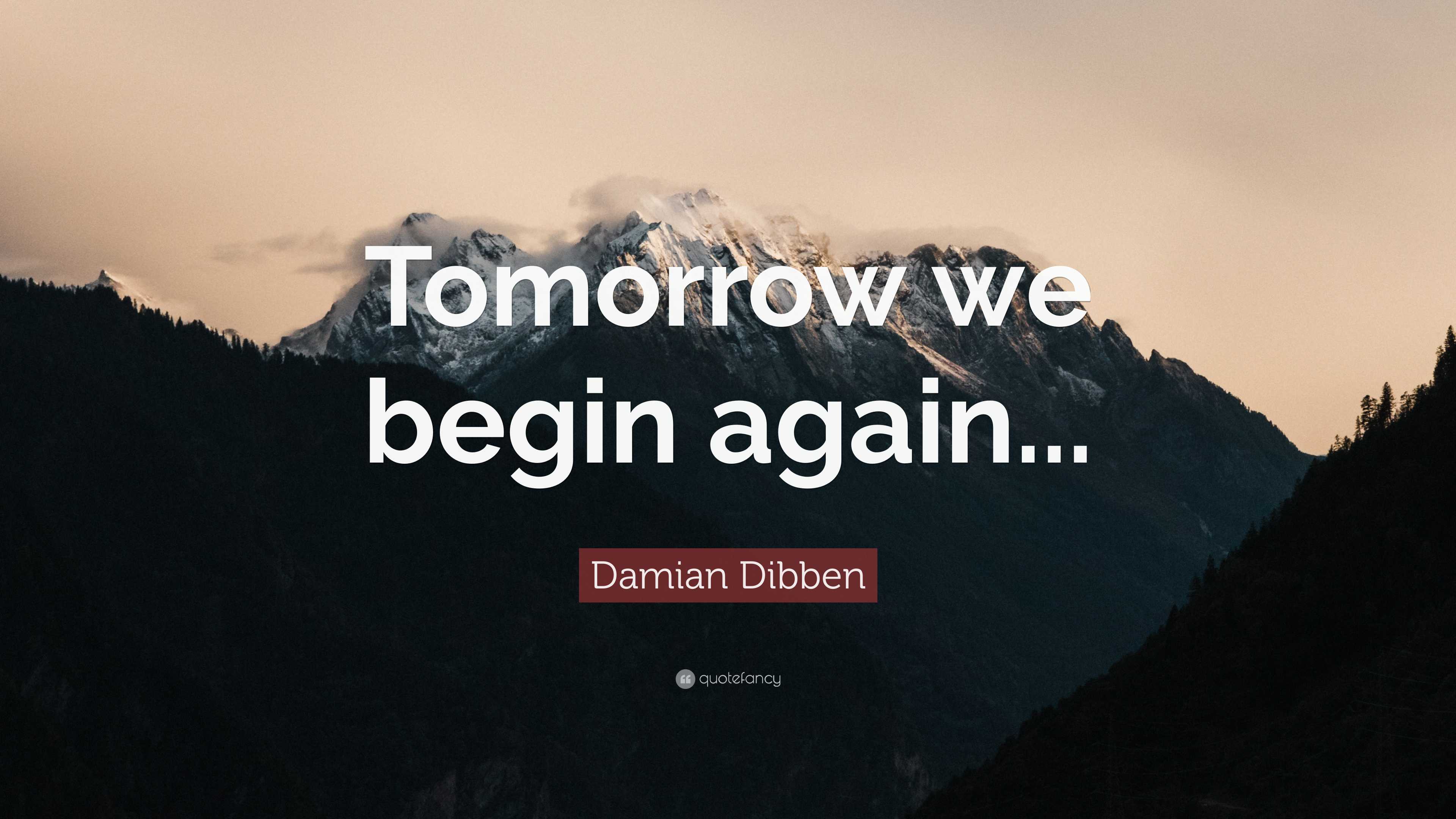 Damian Dibben Quote: “Tomorrow we begin again...”