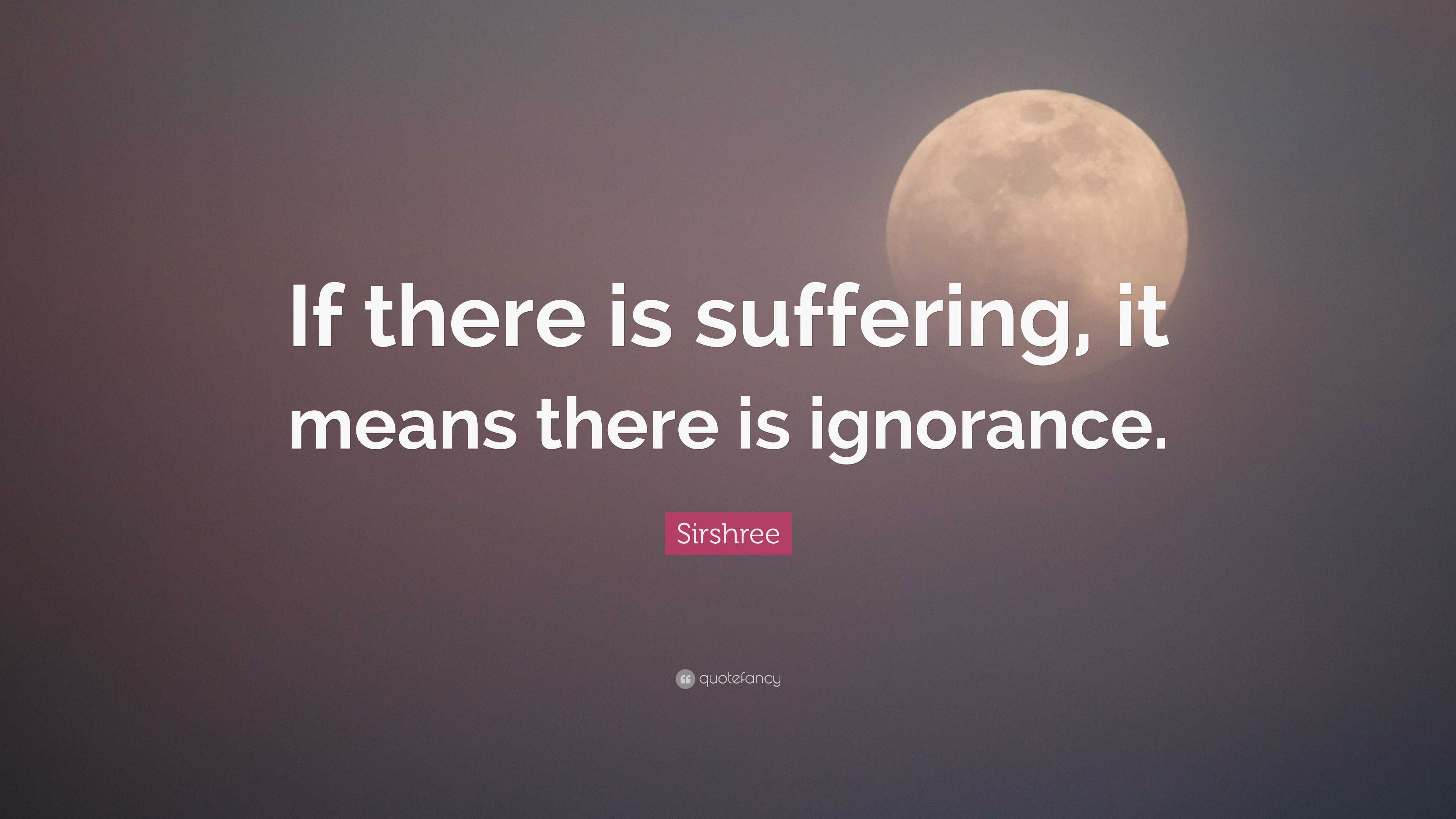 Sirshree Quote: “If there is suffering, it means there is ignorance.”