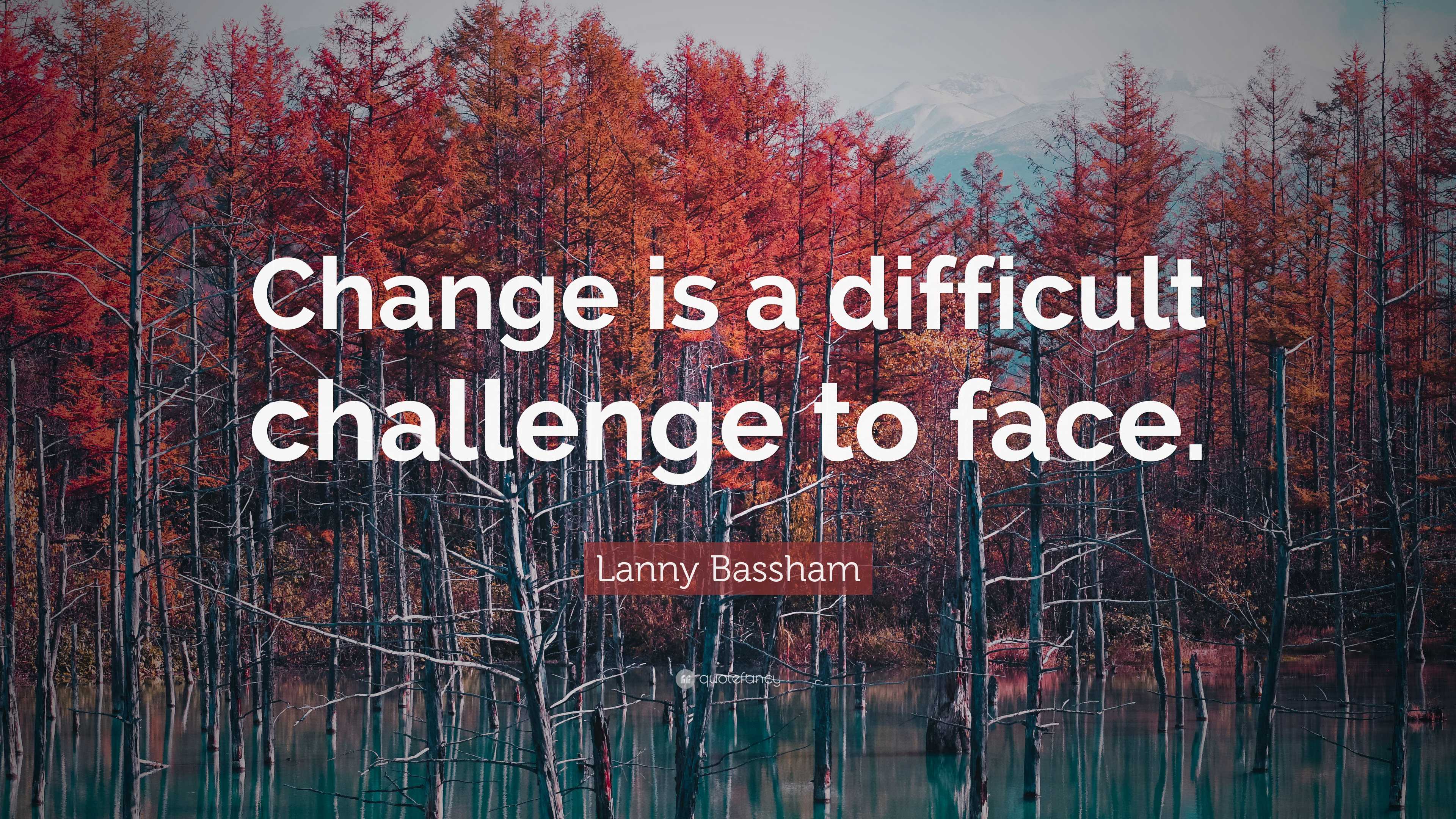 Lanny Bassham Quote: “Change is a difficult challenge to face.”