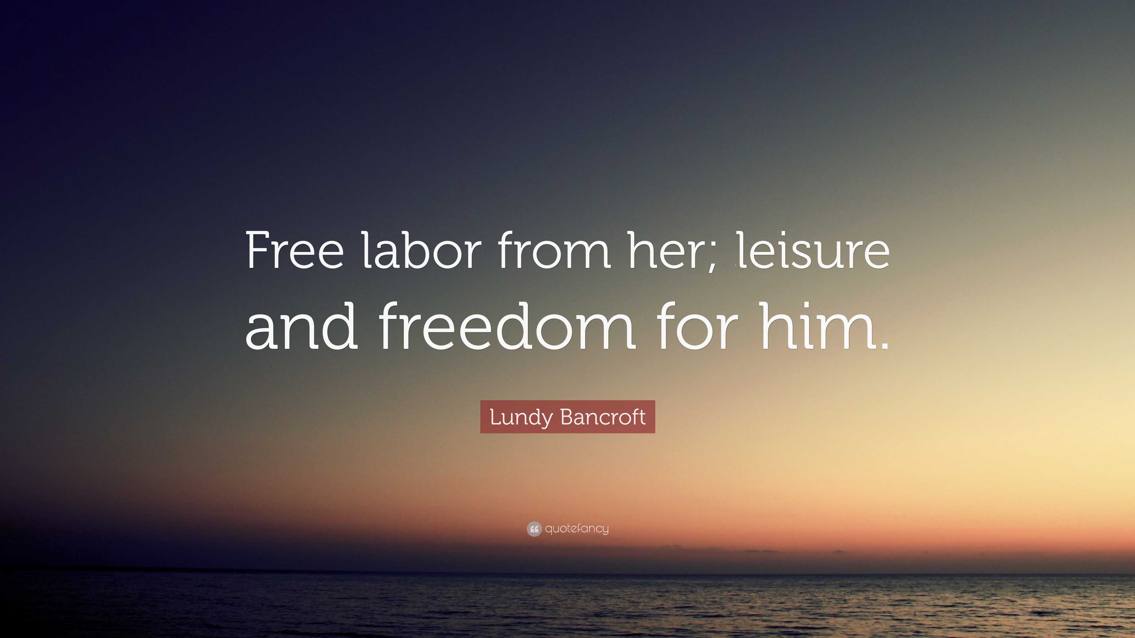 Lundy Bancroft Quote: “Free labor from her; leisure and freedom for him.”