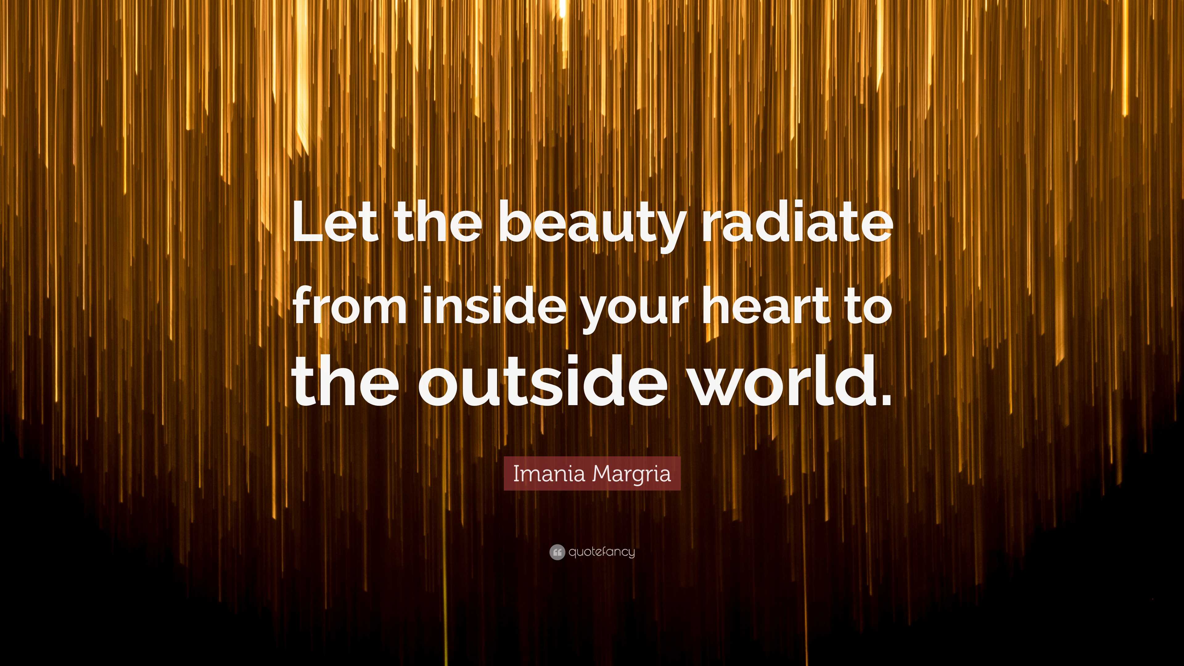 Imania Margria Quote: “Let the beauty radiate from inside your heart to ...