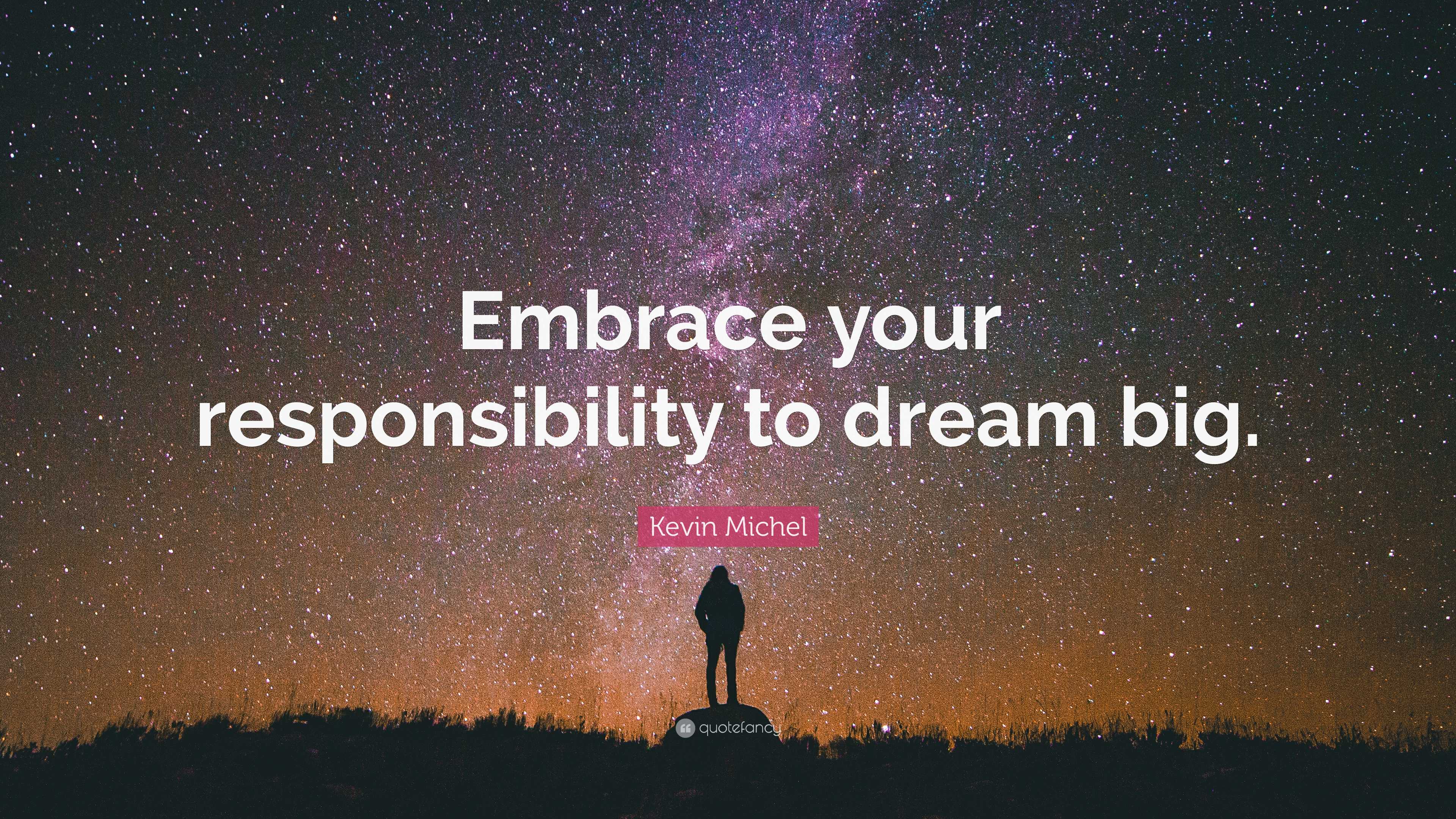 Kevin Michel Quote: “Embrace your responsibility to dream big.”