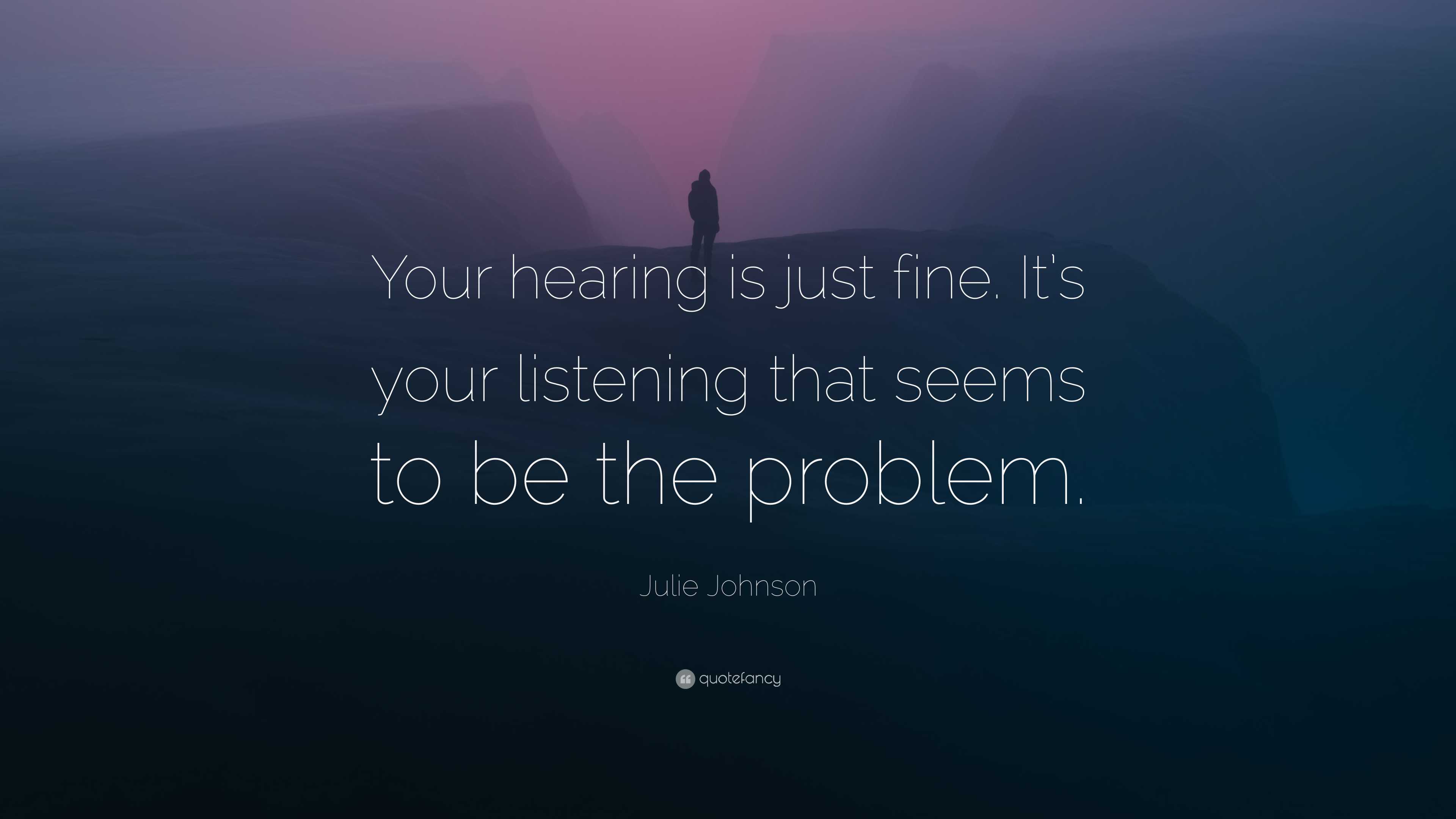 Julie Johnson Quote: “Your hearing is just fine. It’s your listening ...