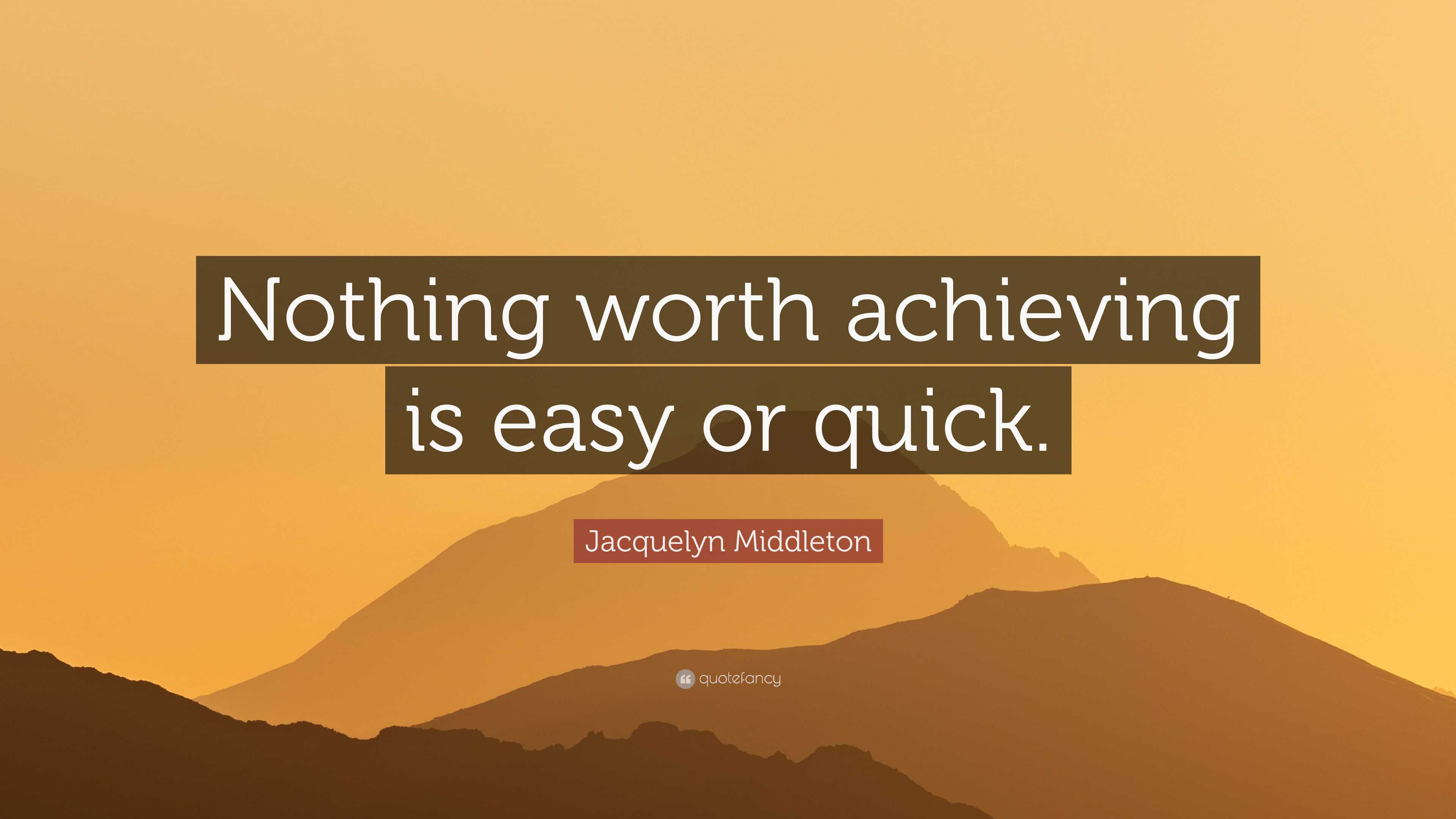 Jacquelyn Middleton Quote: “Nothing worth achieving is easy or quick.”