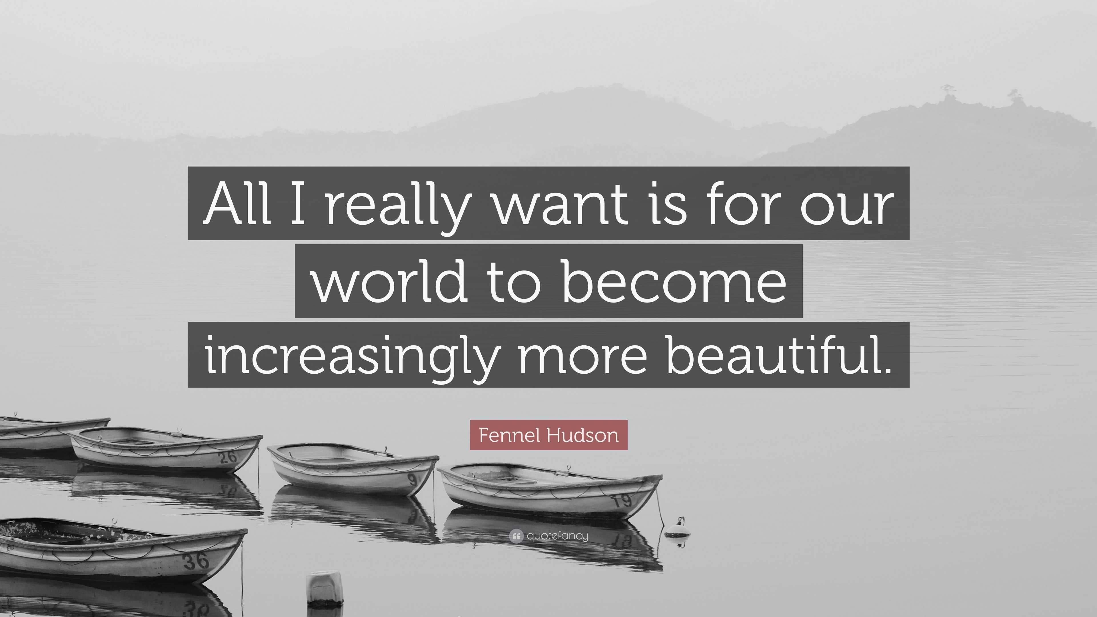 Fennel Hudson Quote: “All I really want is for our world to become ...